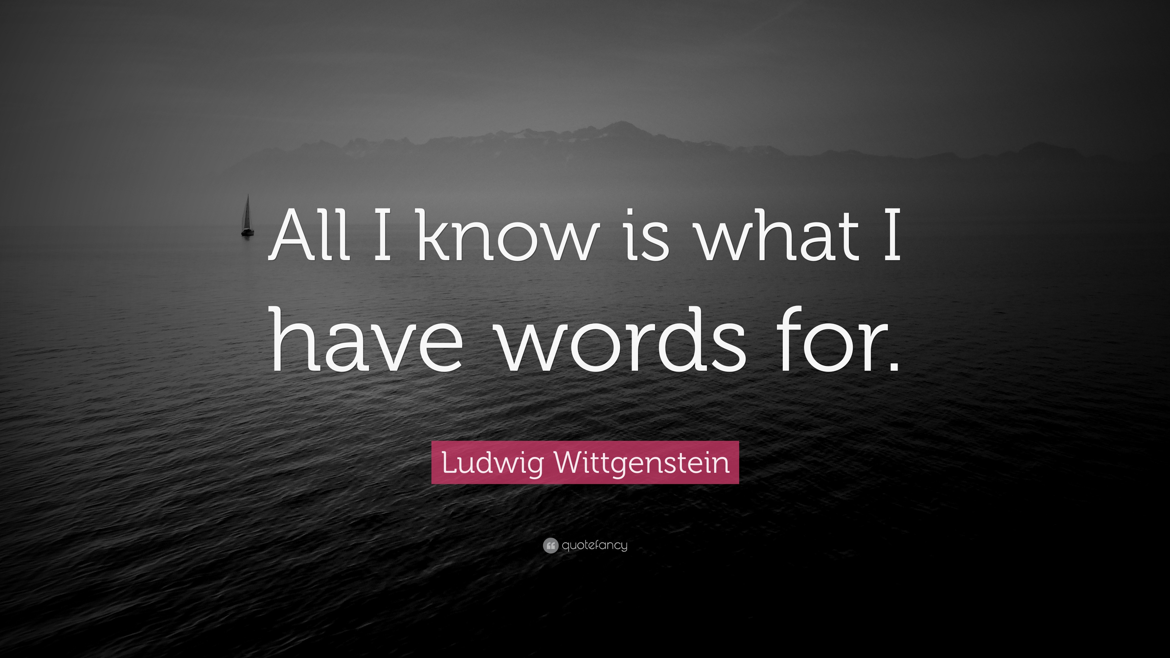 Ludwig Wittgenstein Quote: “All I know is what I have words for.”