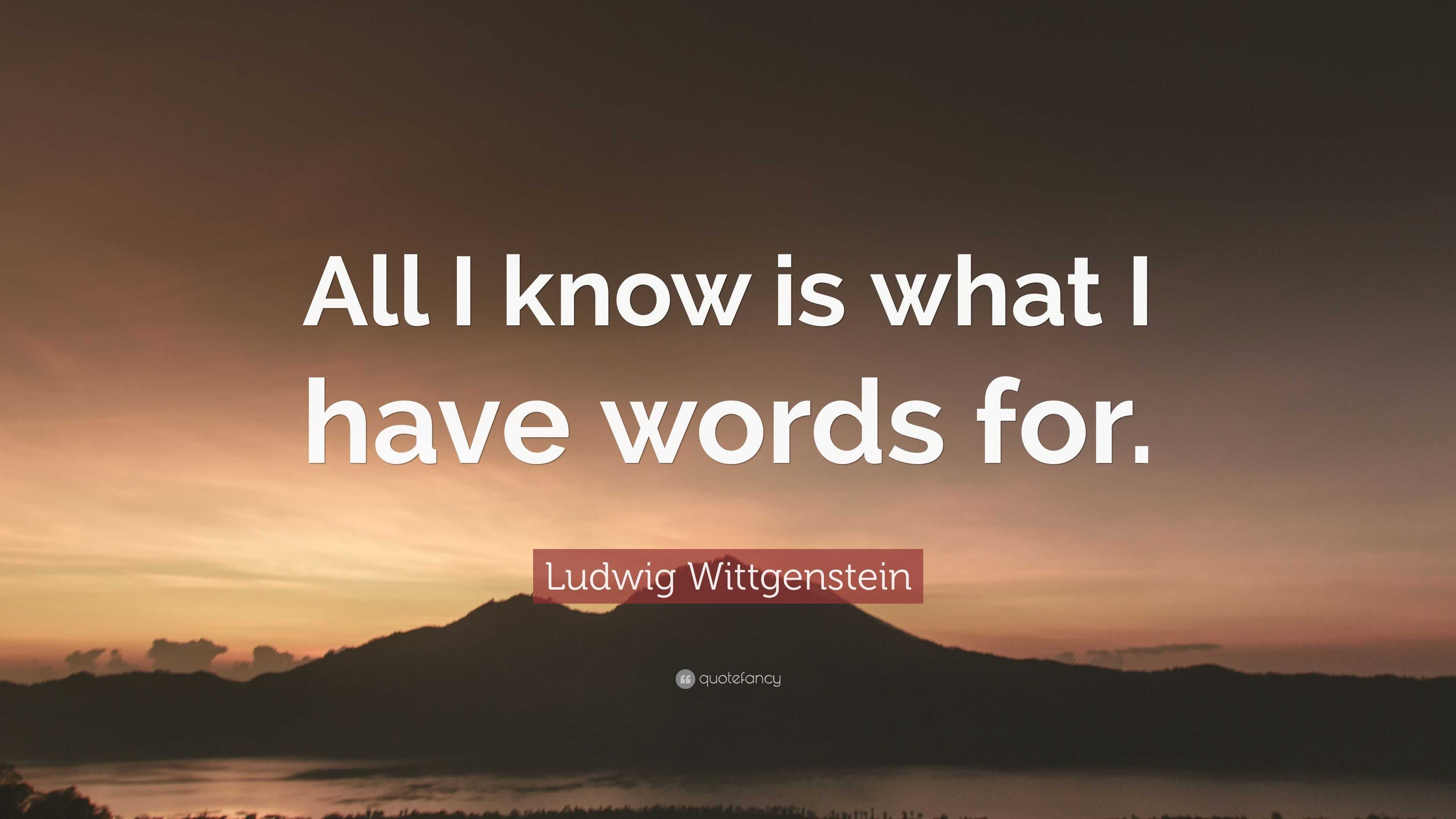 Ludwig Wittgenstein Quote: “All I know is what I have words for.”
