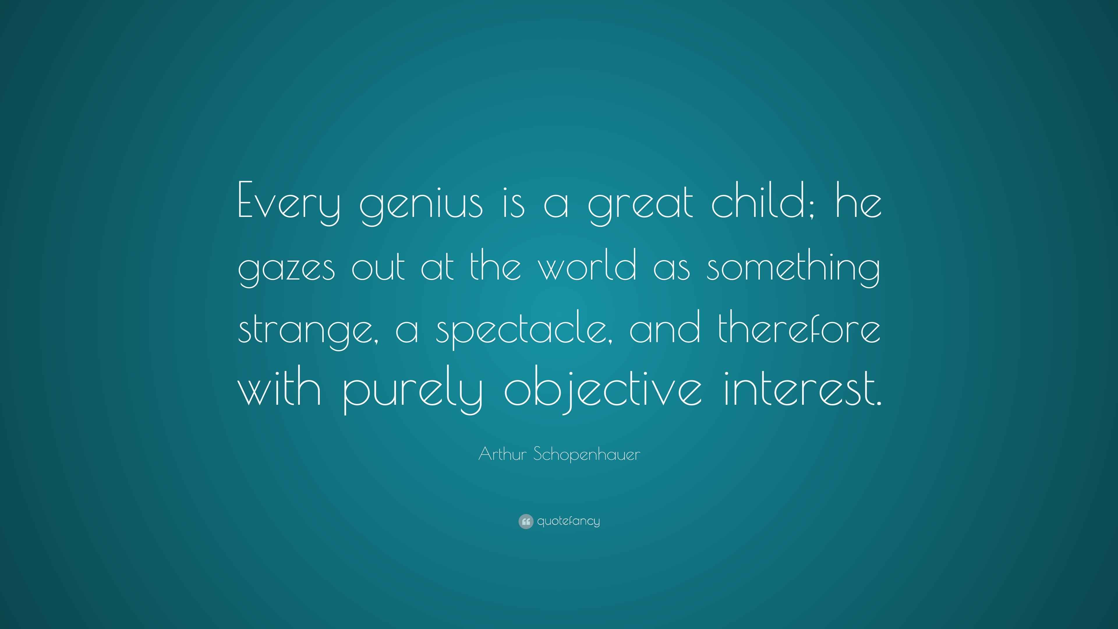 Arthur Schopenhauer Quote: “Every genius is a great child; he gazes out ...