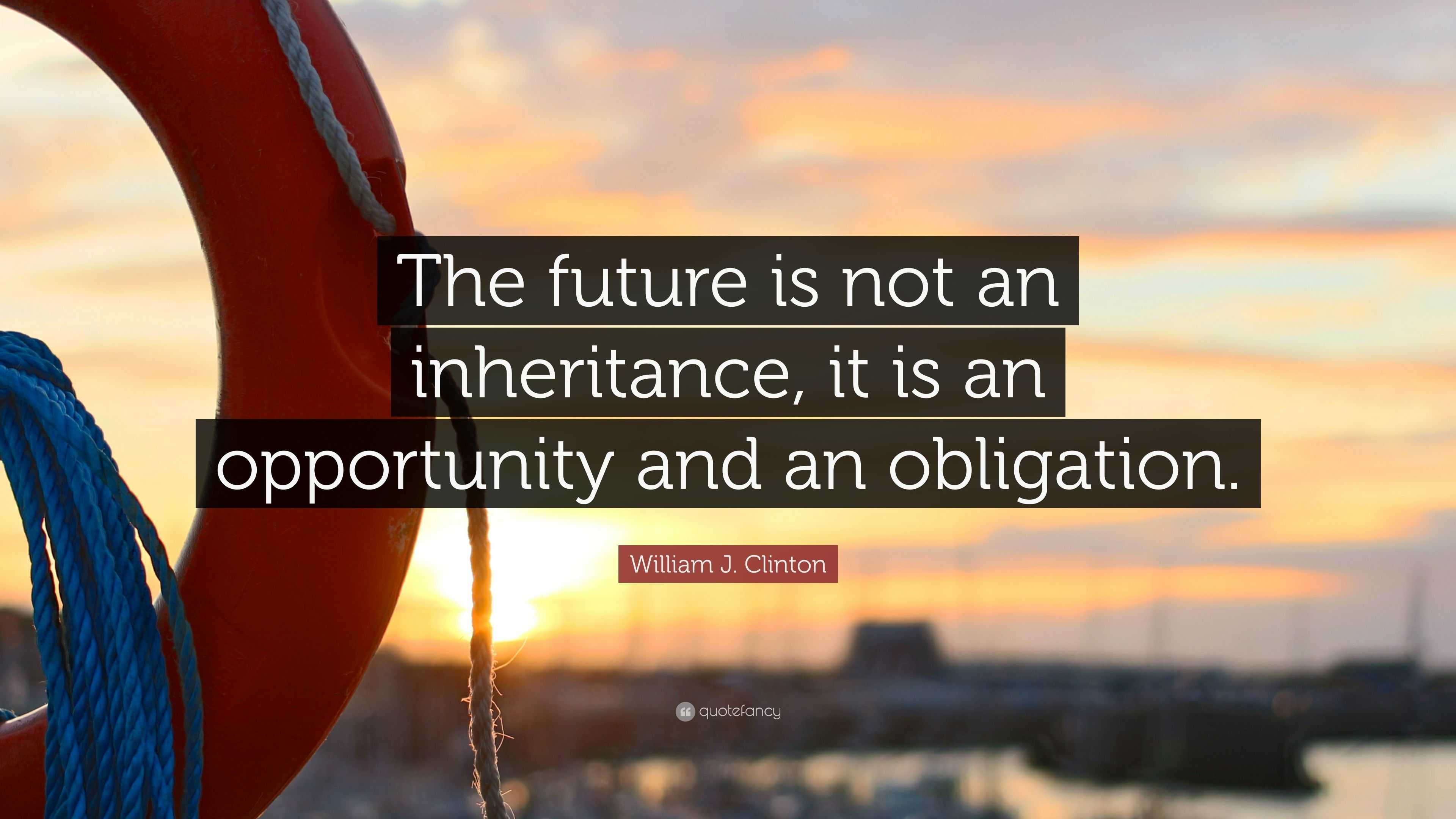 William J. Clinton Quote: “The future is not an inheritance, it is an ...