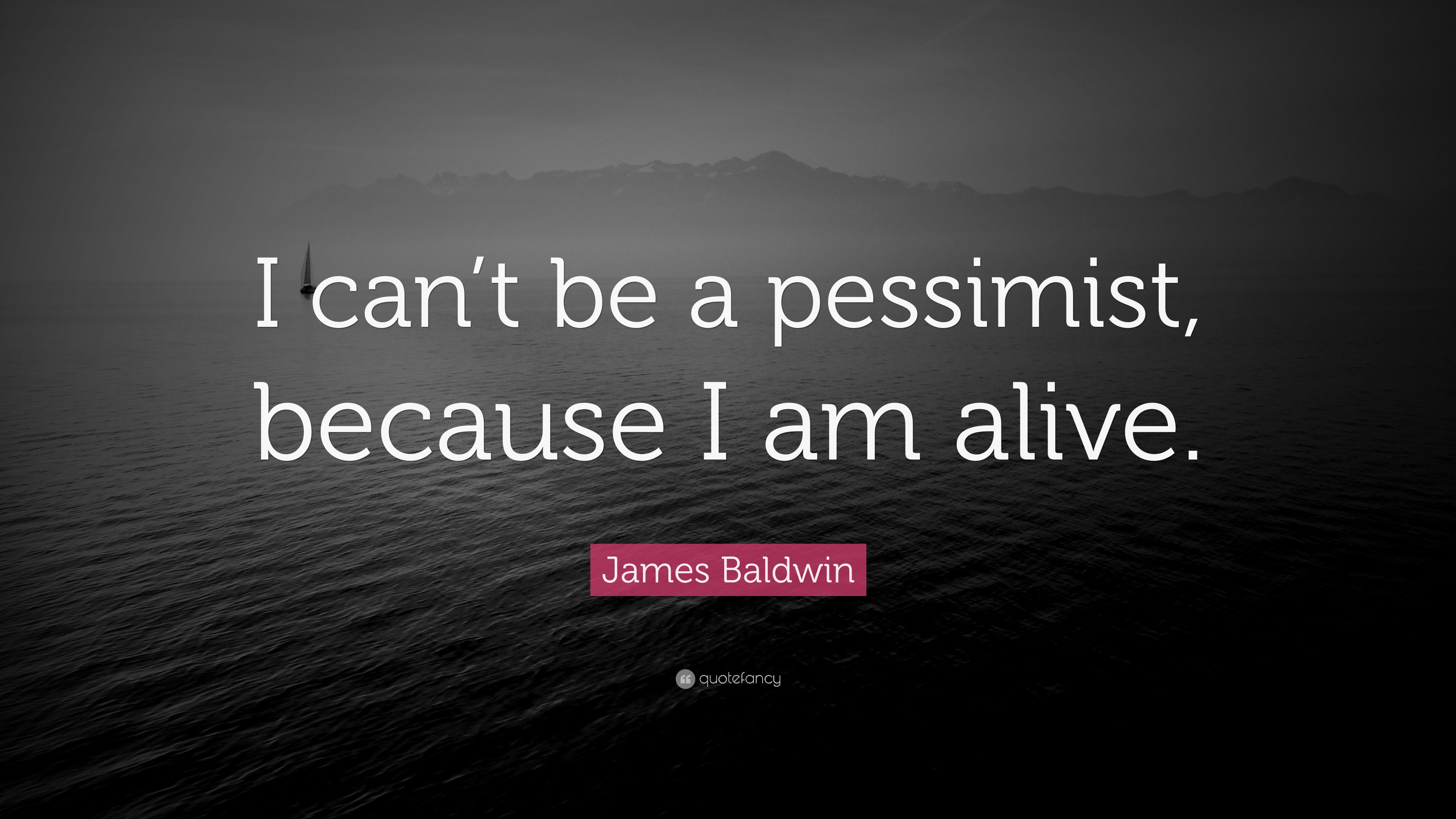 James Baldwin Quote: “I can’t be a pessimist, because I am alive.”