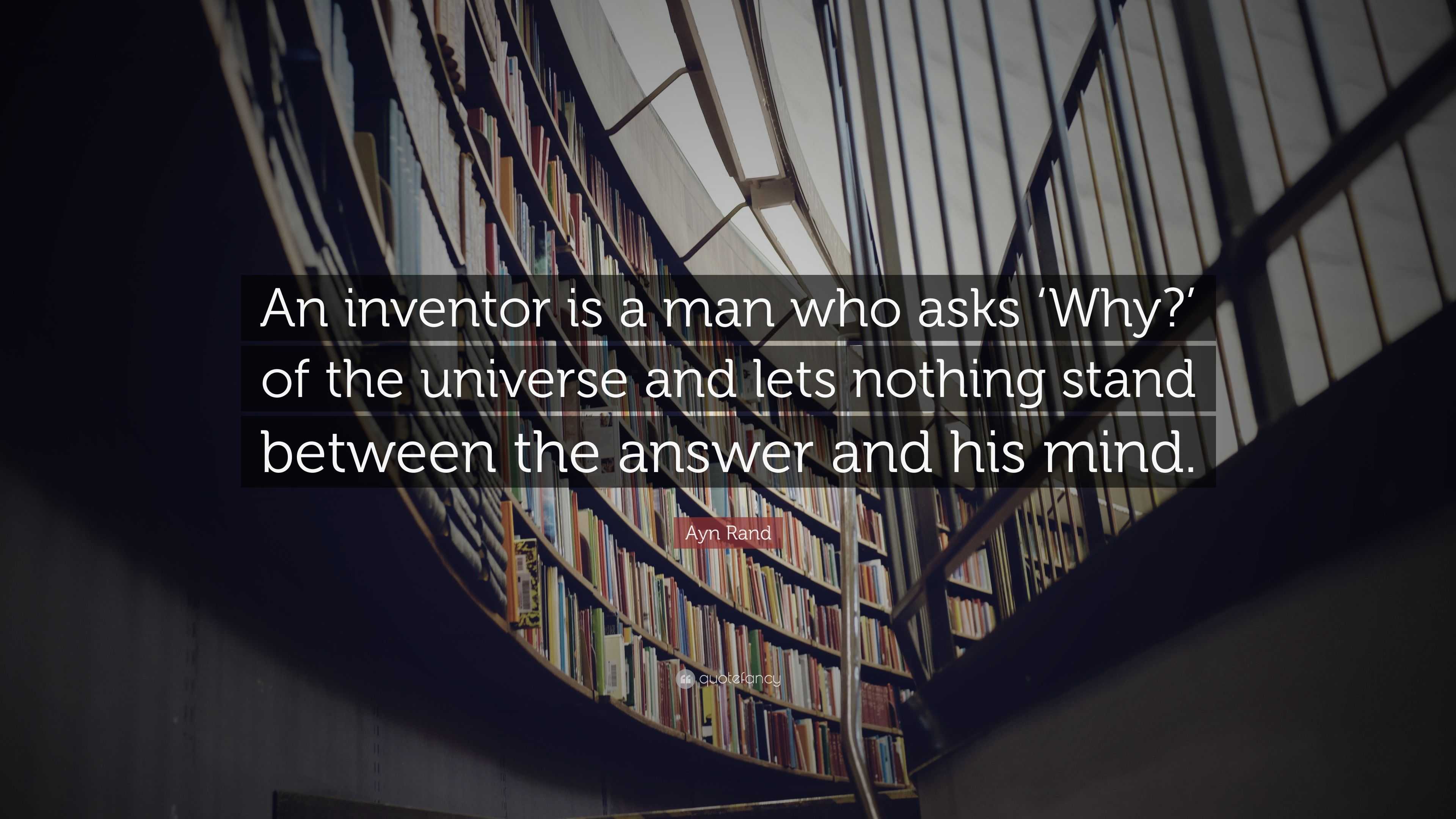 Ayn Rand Quote: “An inventor is a man who asks ‘Why?’ of the universe ...
