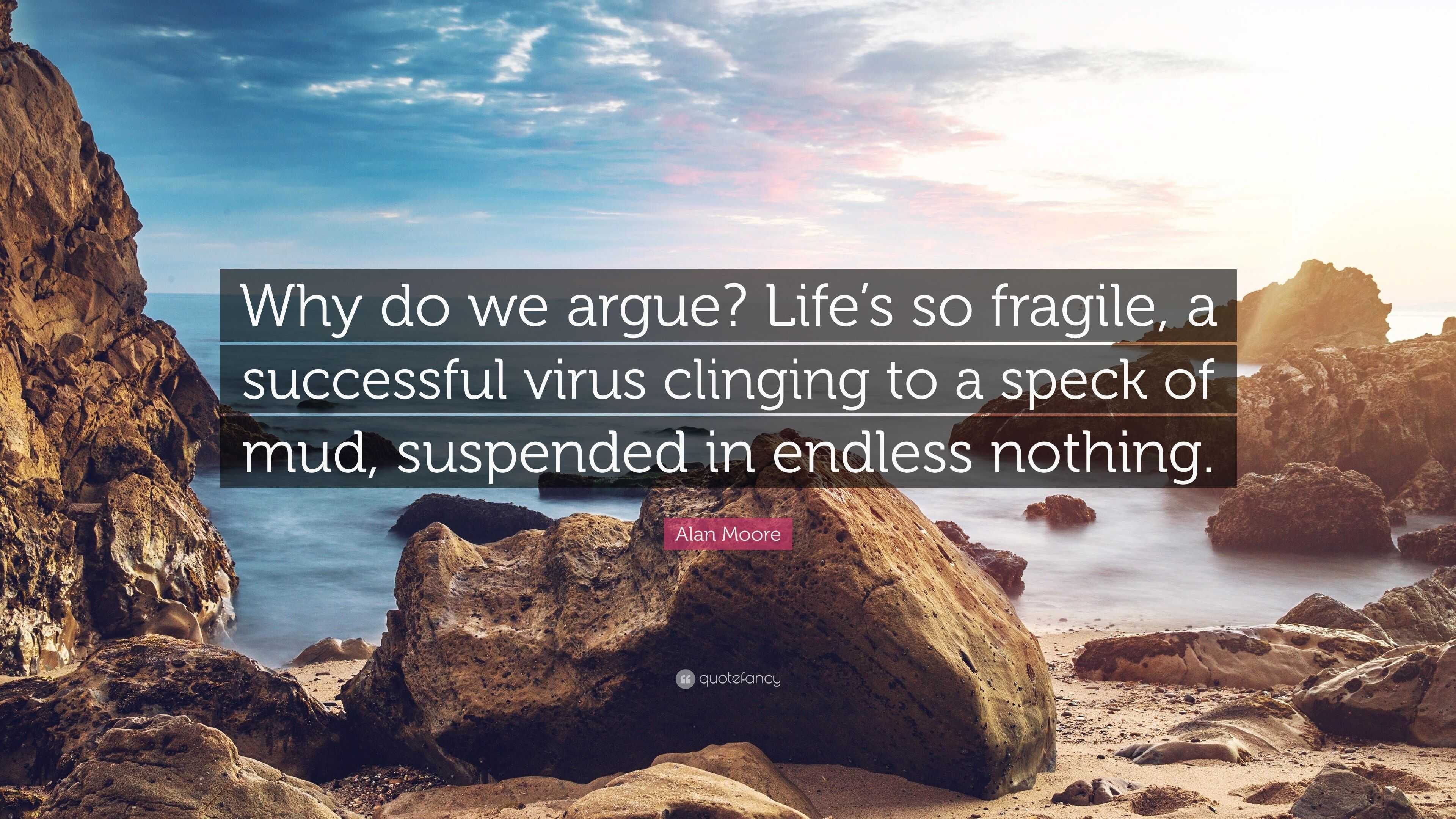 Alan Moore Quote: “Why do we argue? Life’s so fragile, a successful ...