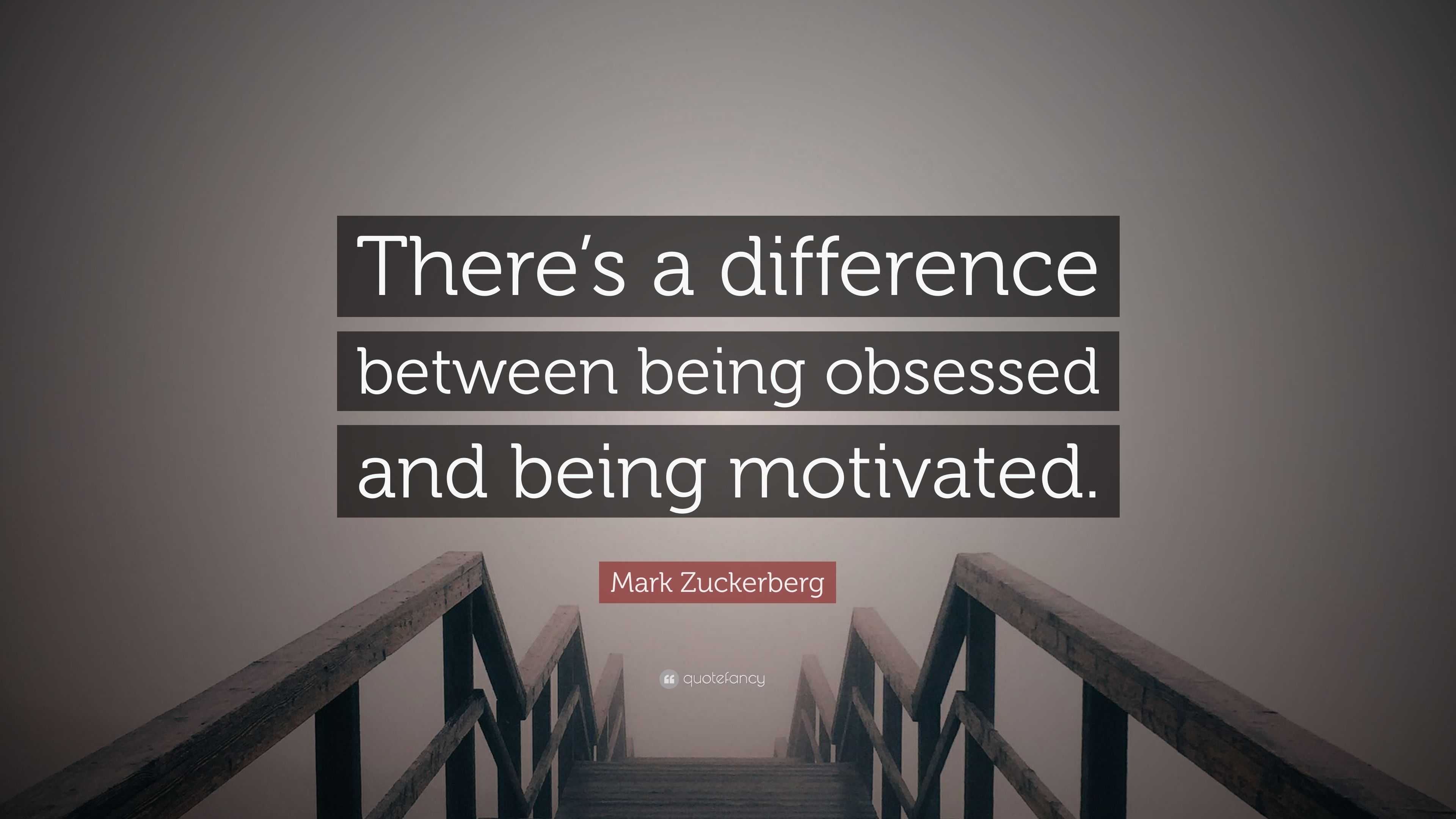 Mark Zuckerberg Quote: “There’s a difference between being obsessed and ...