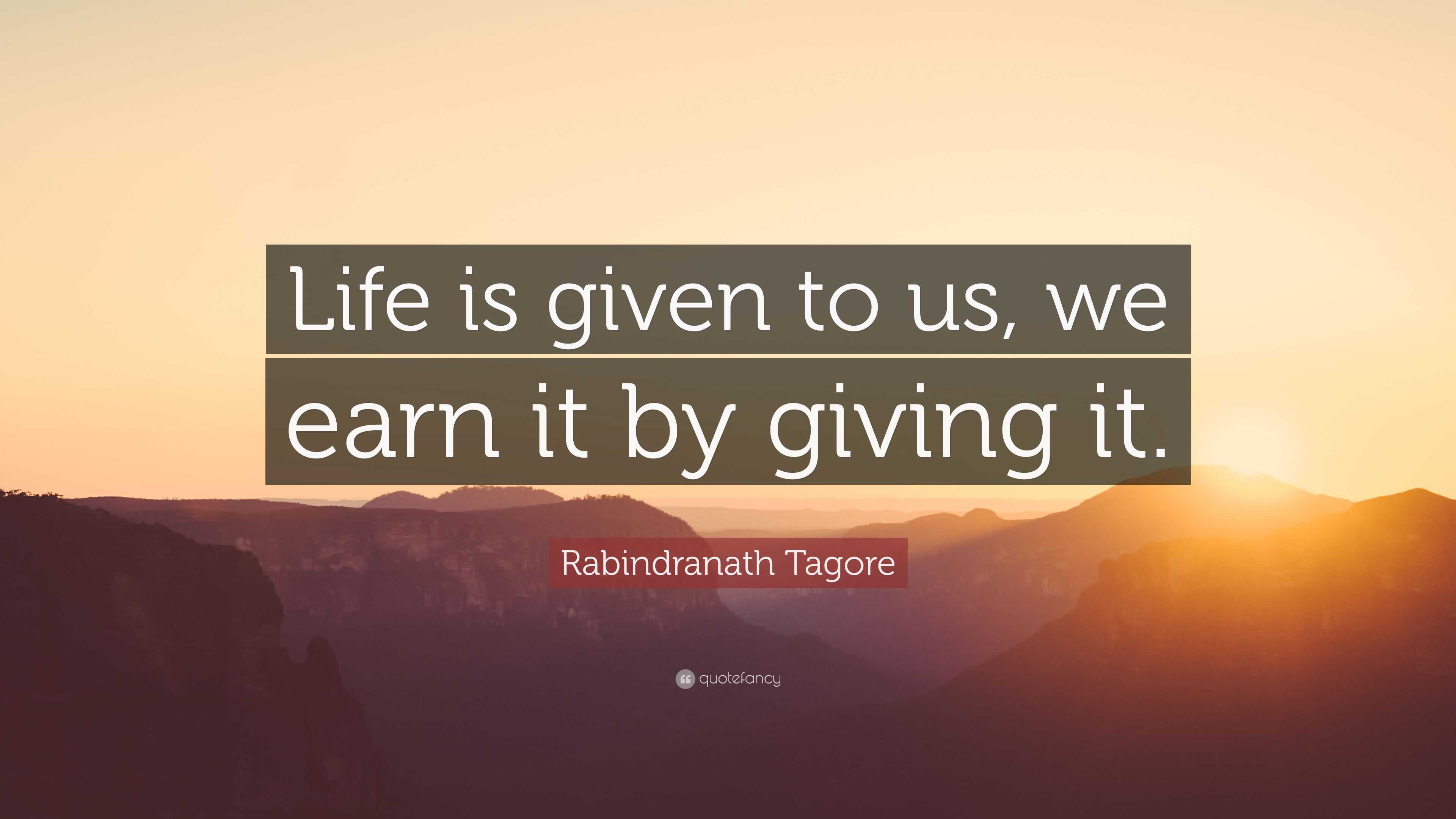 Rabindranath Tagore Quote: “Life is given to us, we earn it by giving it.”