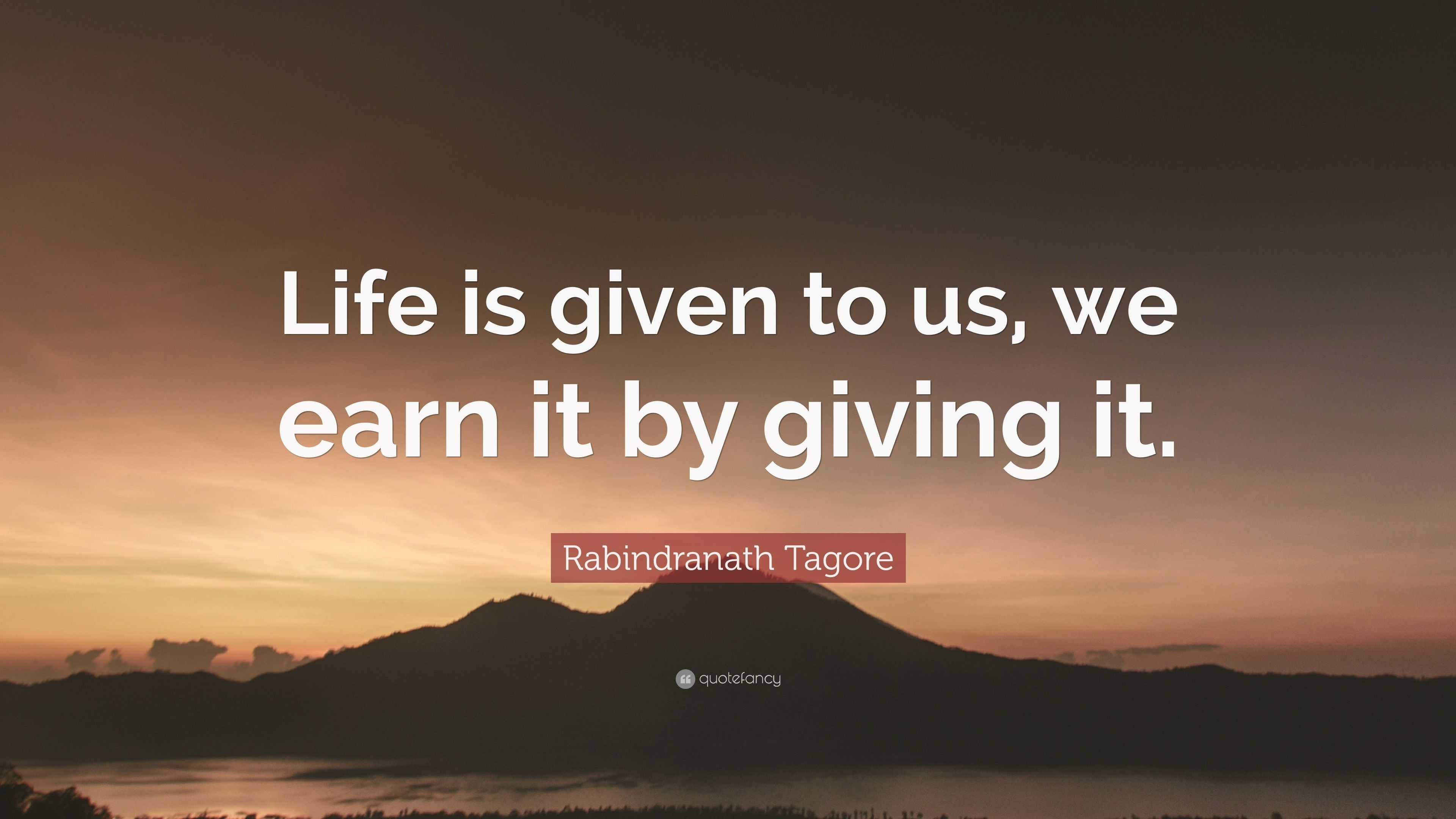 Rabindranath Tagore Quote: “Life is given to us, we earn it by giving it.”