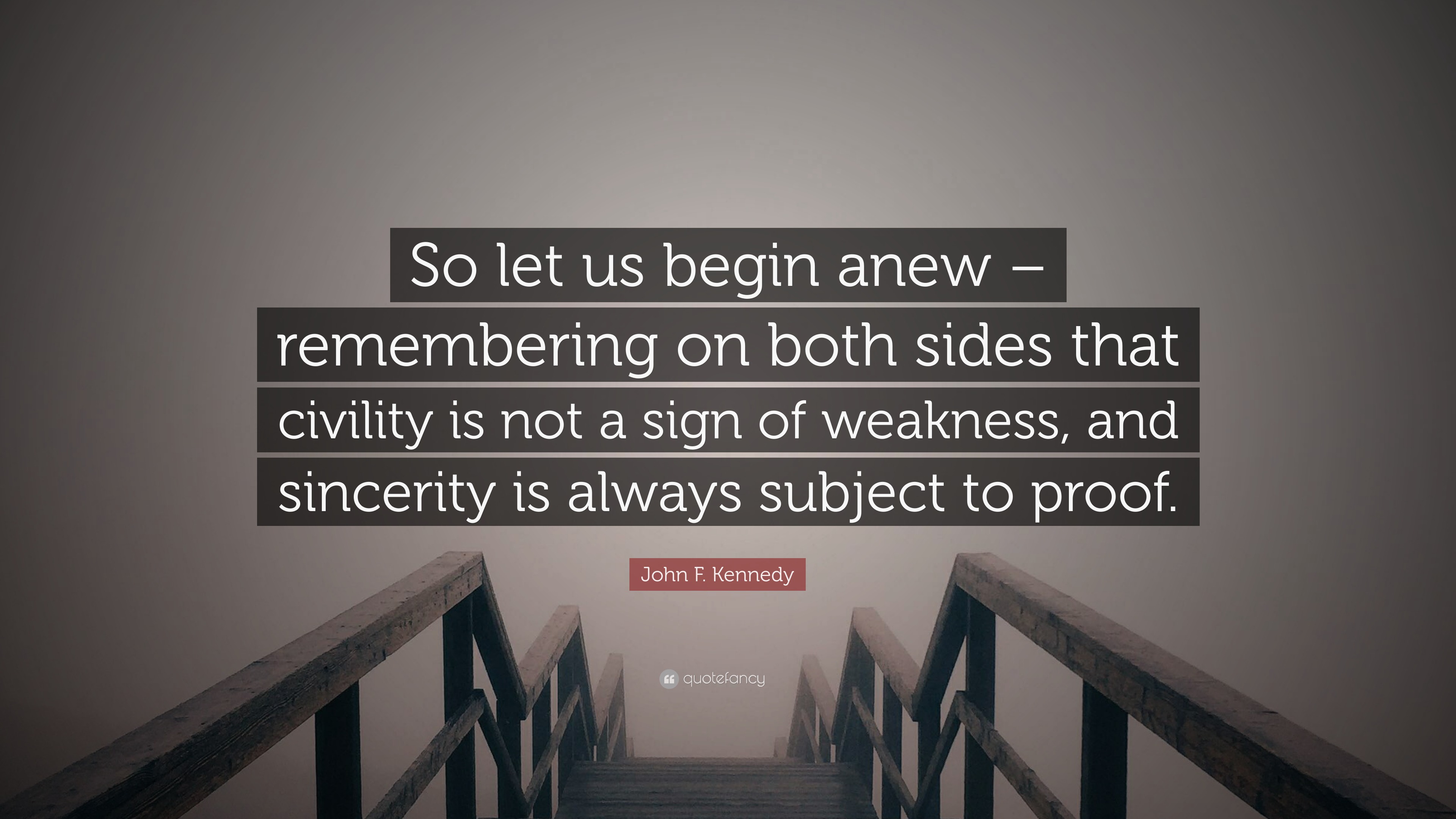 John F. Kennedy Quote: “So let us begin anew – remembering on both sides that civility is not a ...