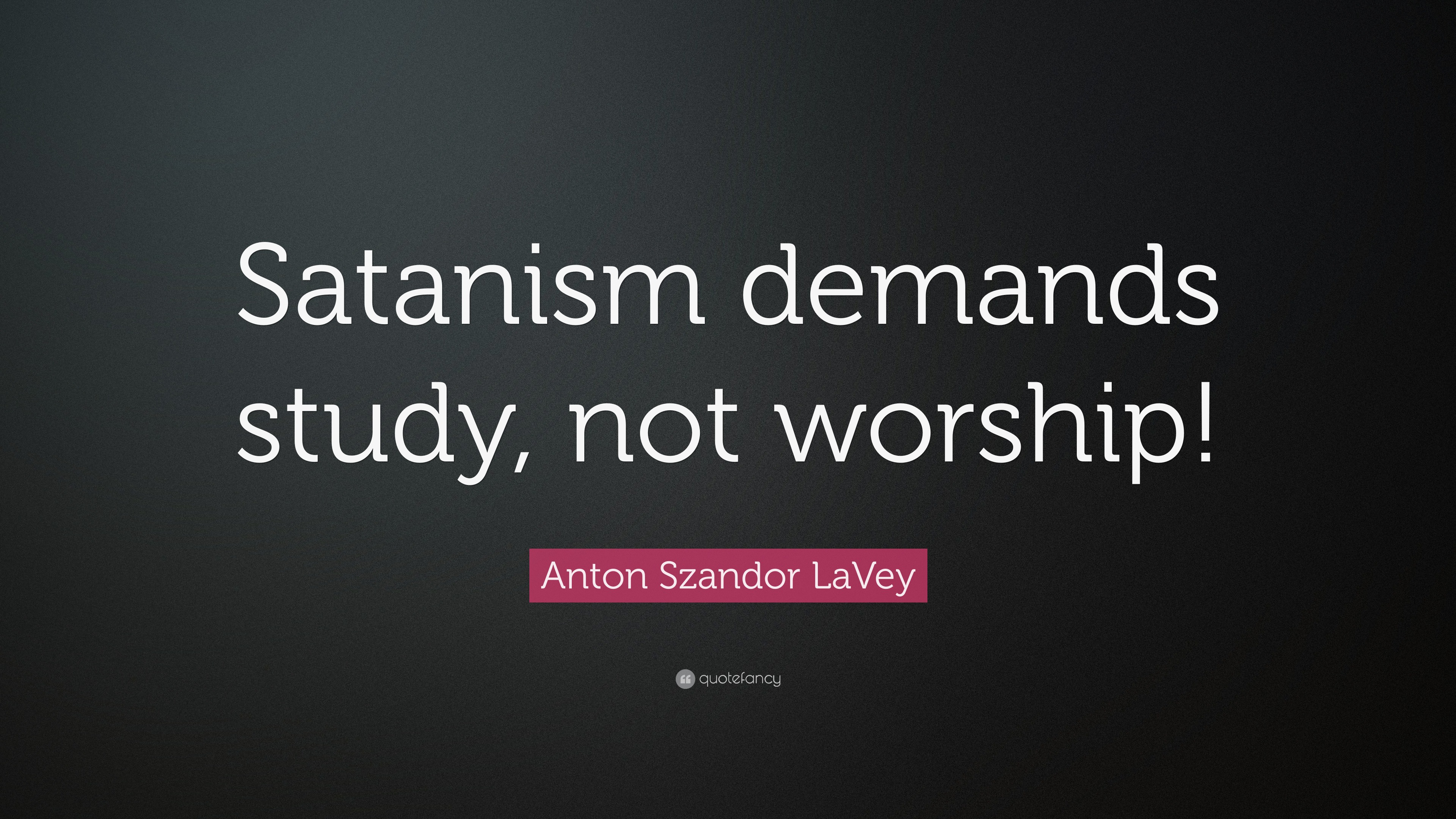 Anton Szandor LaVey Quote: “Satanism demands study, not worship!”