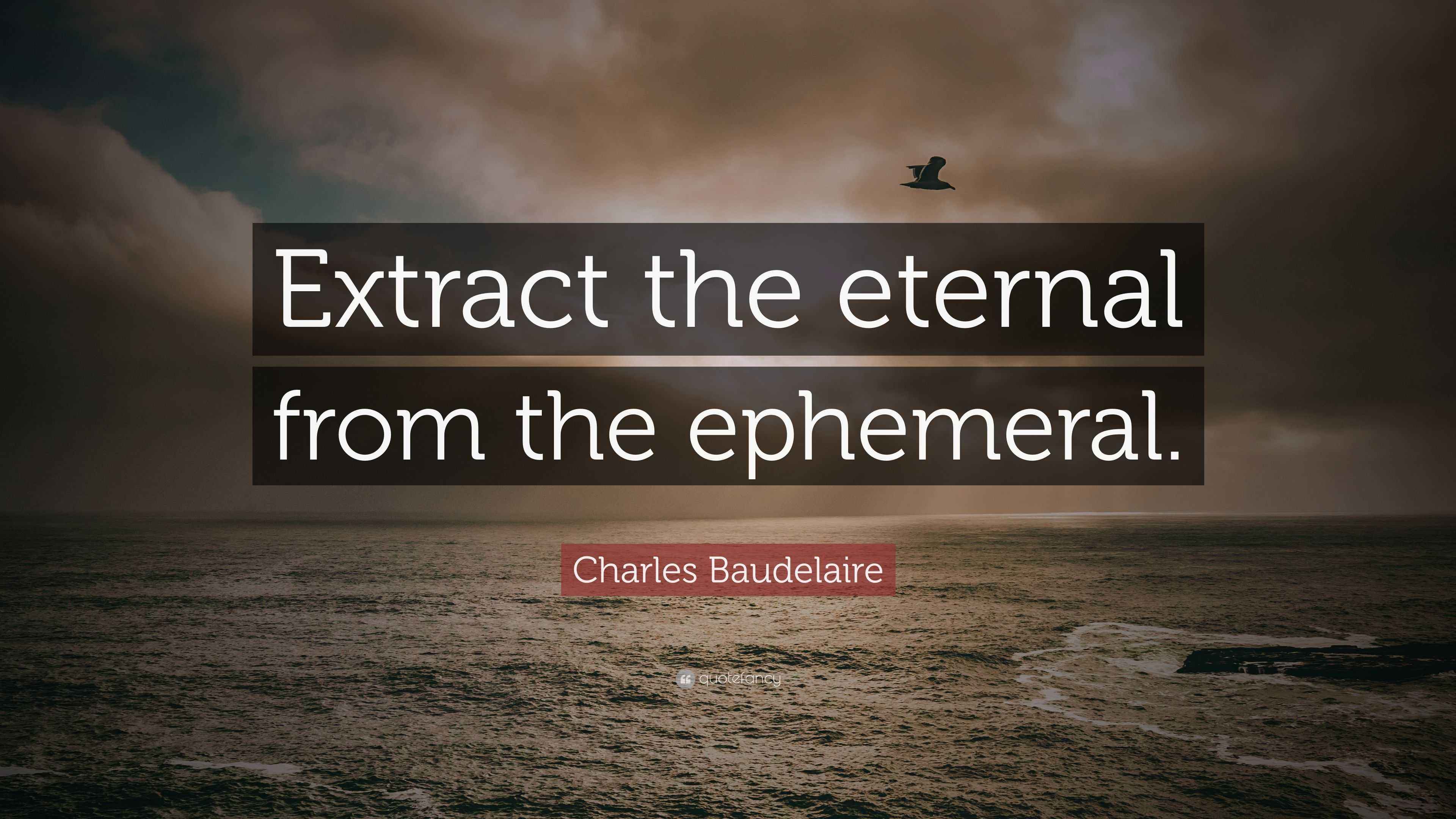 Charles Baudelaire Quote: “Extract the eternal from the ephemeral.”
