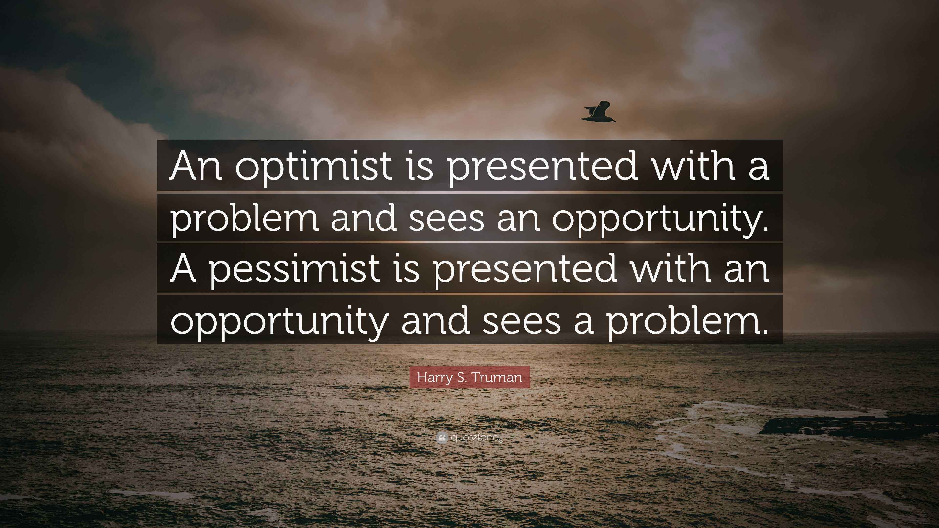 Harry S. Truman Quote: “An optimist is presented with a problem and ...