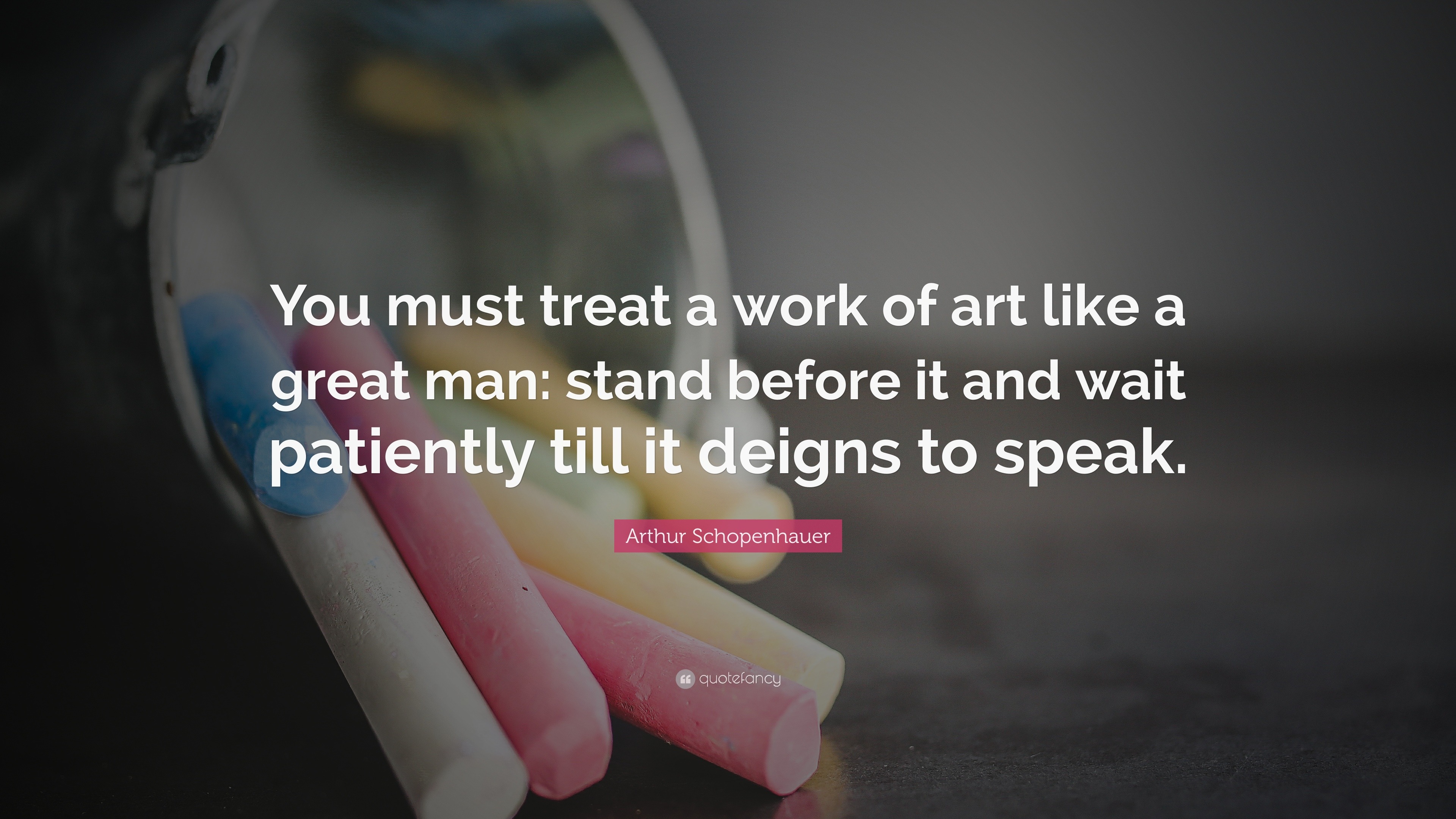 Arthur Schopenhauer Quote: “You must treat a work of art like a great ...