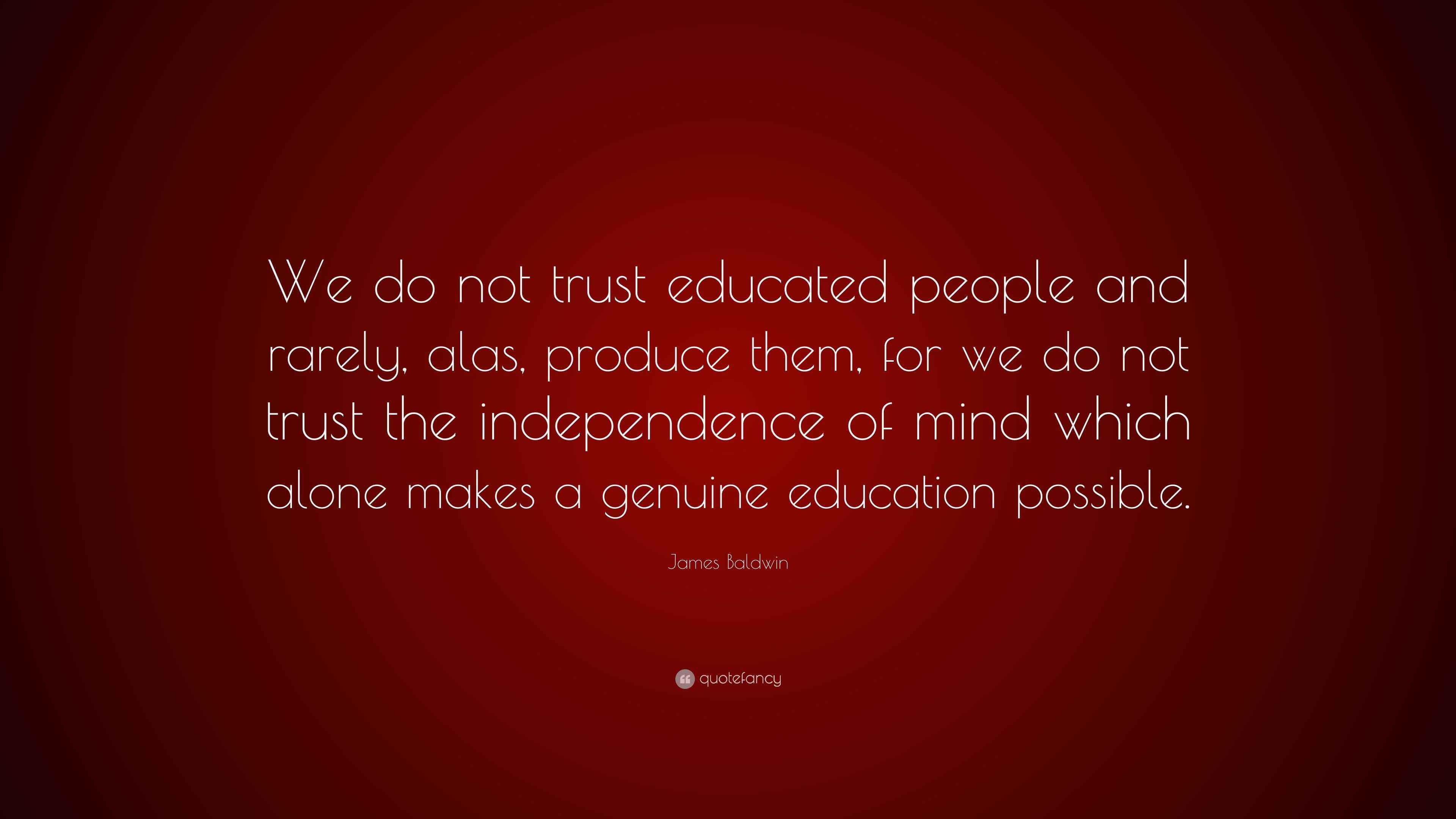 James Baldwin Quote: “We do not trust educated people and rarely, alas ...