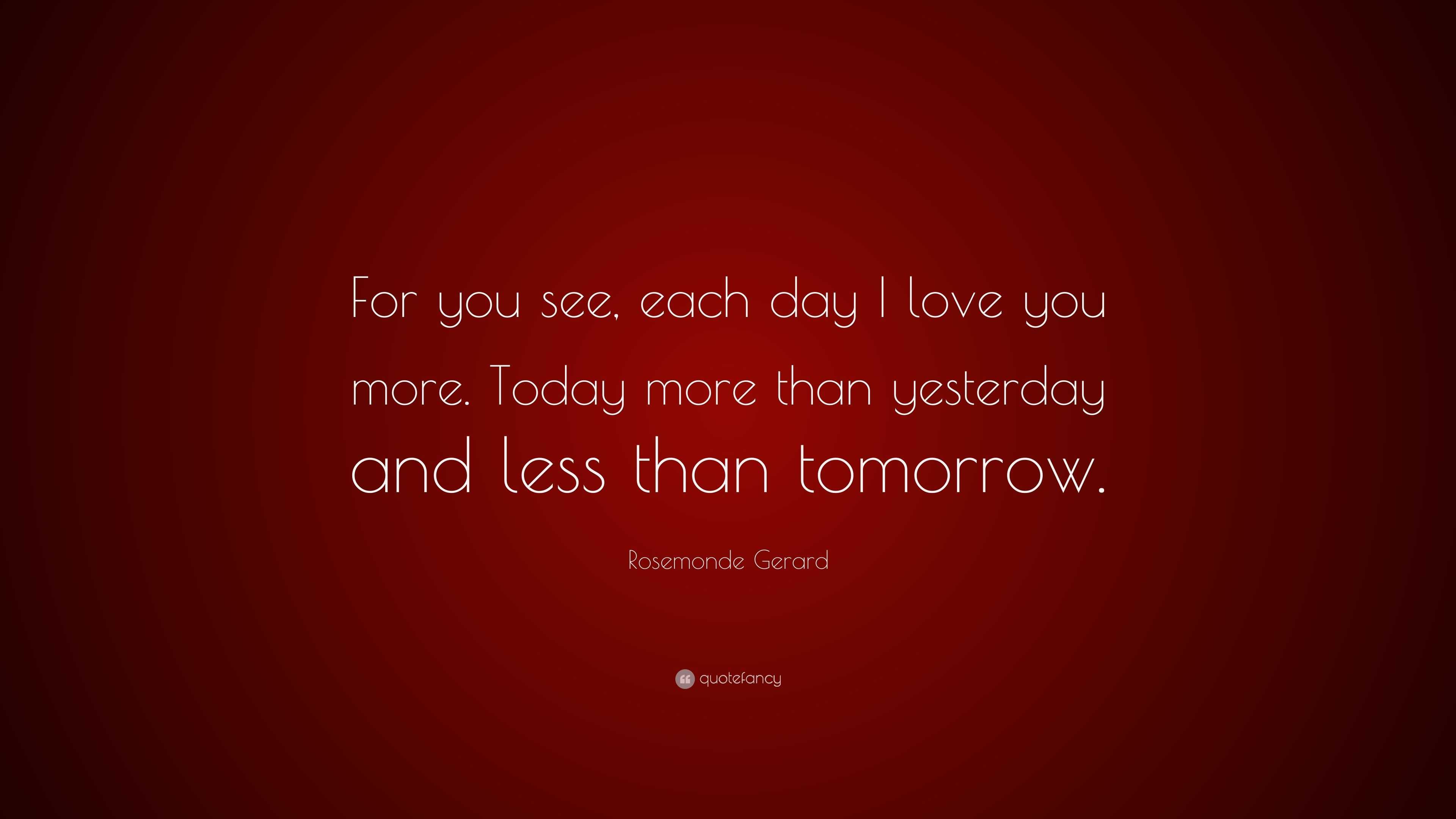 Rosemonde Gerard Quote: “For you see, each day I love you more. Today ...