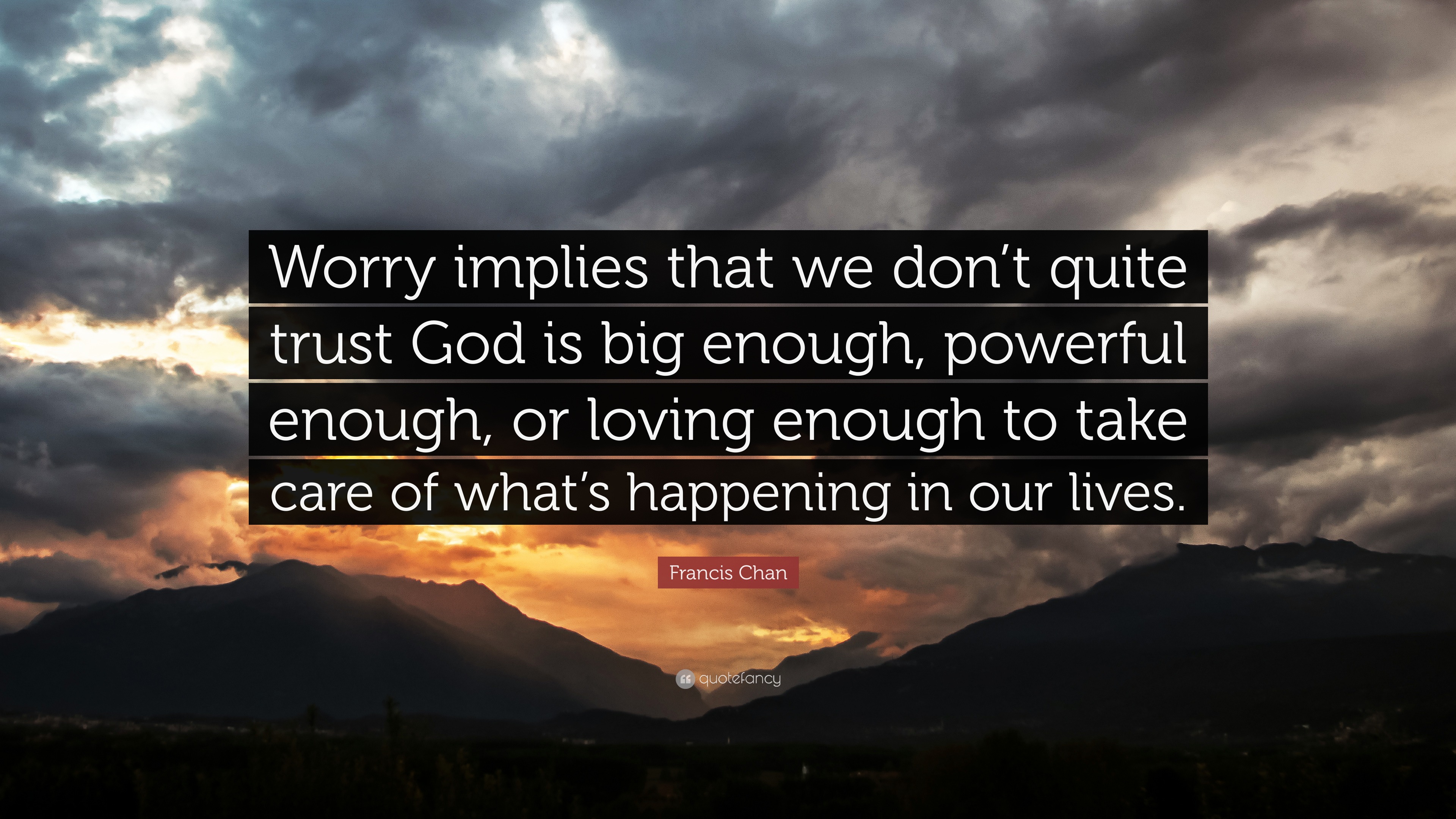 Francis Chan Quote: “Worry implies that we don’t quite trust God is big ...