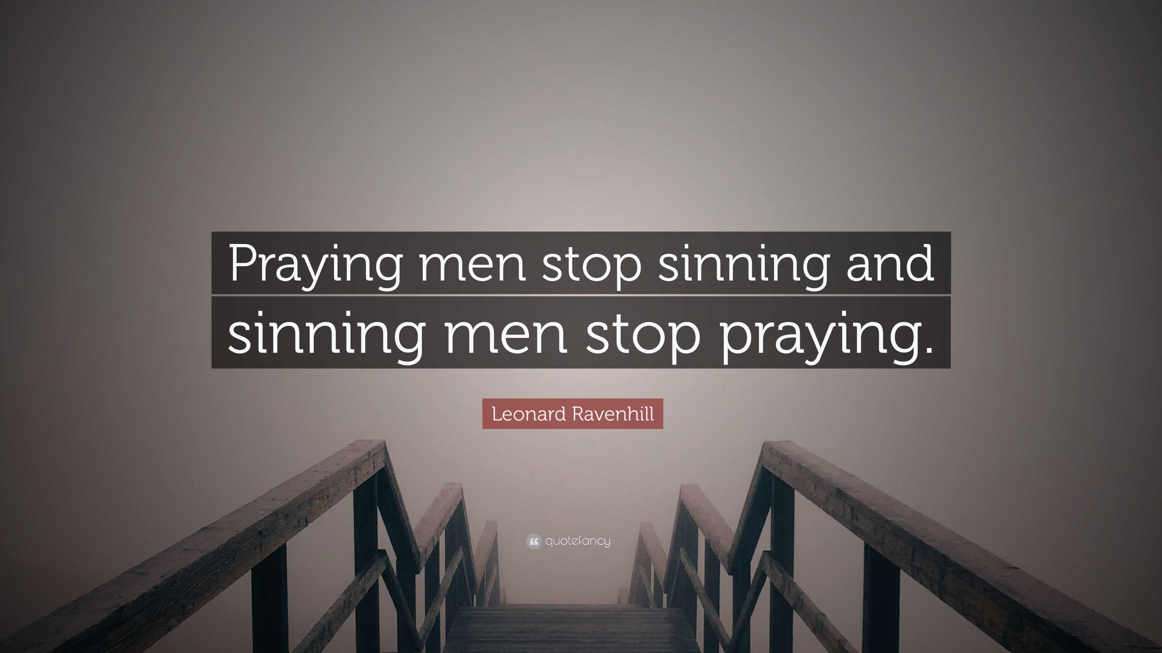 Leonard Ravenhill Quote: “Praying men stop sinning and sinning men stop ...