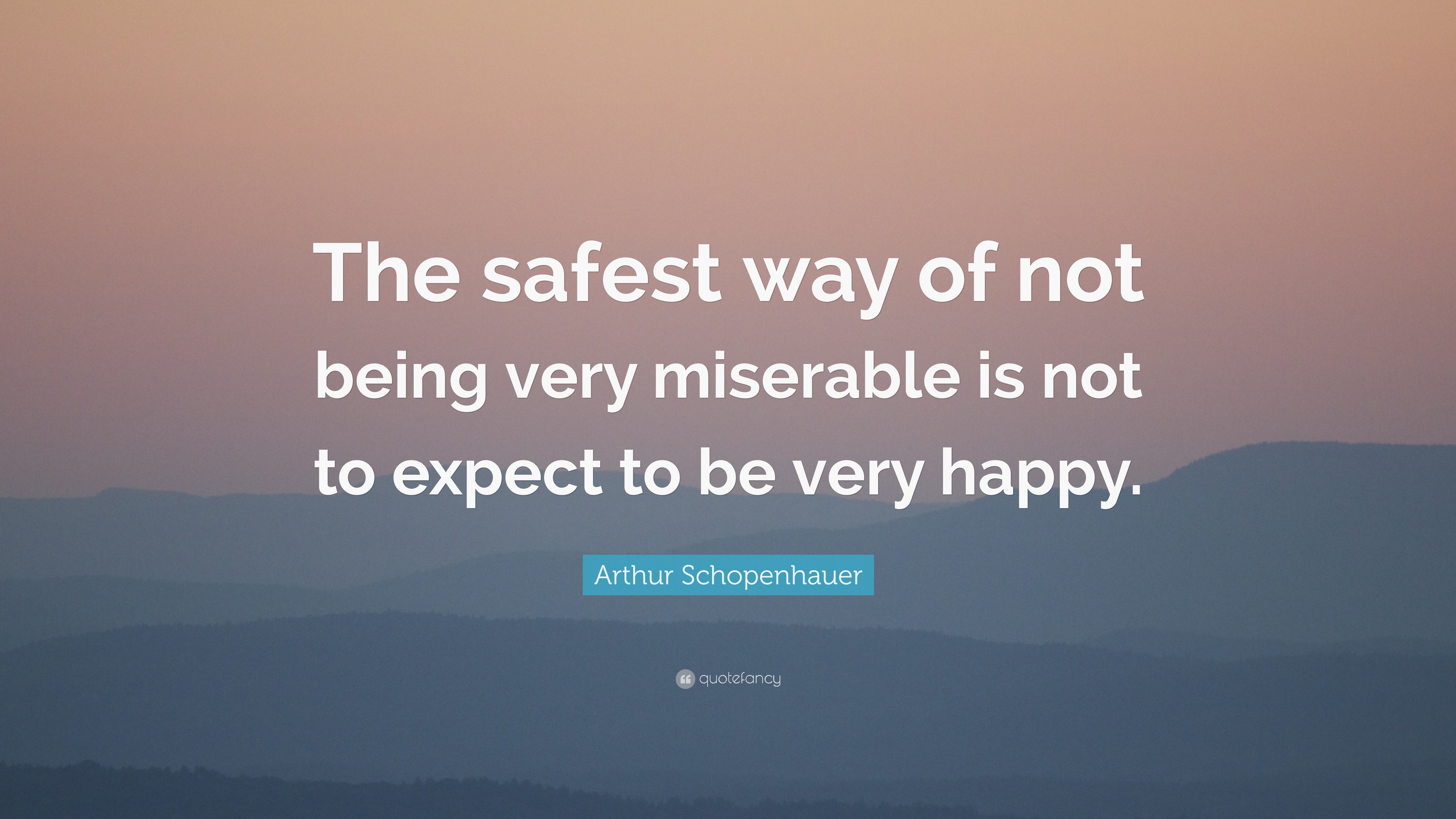 Arthur Schopenhauer Quote: “The safest way of not being very miserable ...
