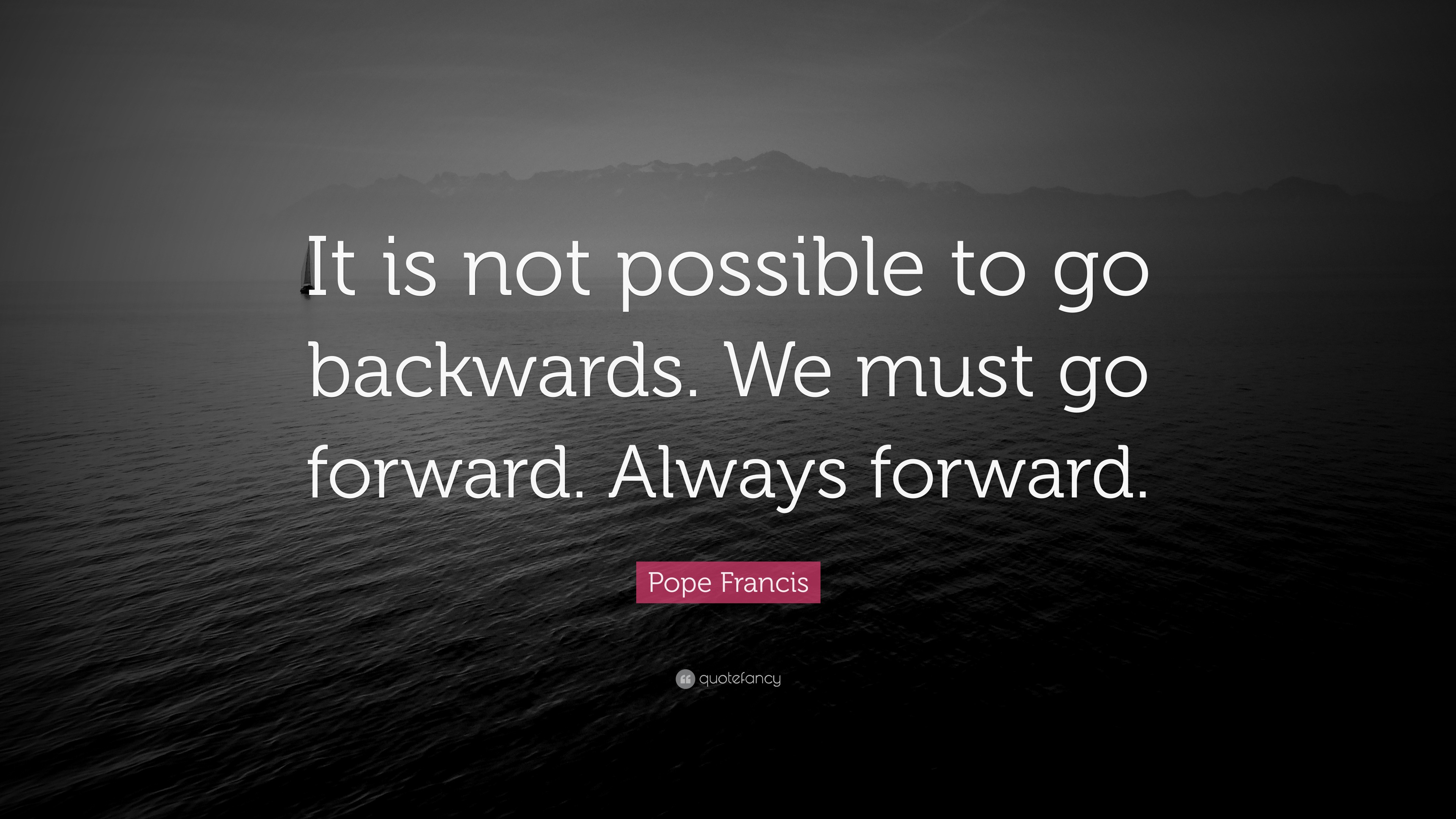 Pope Francis Quote: “It is not possible to go backwards. We must go ...