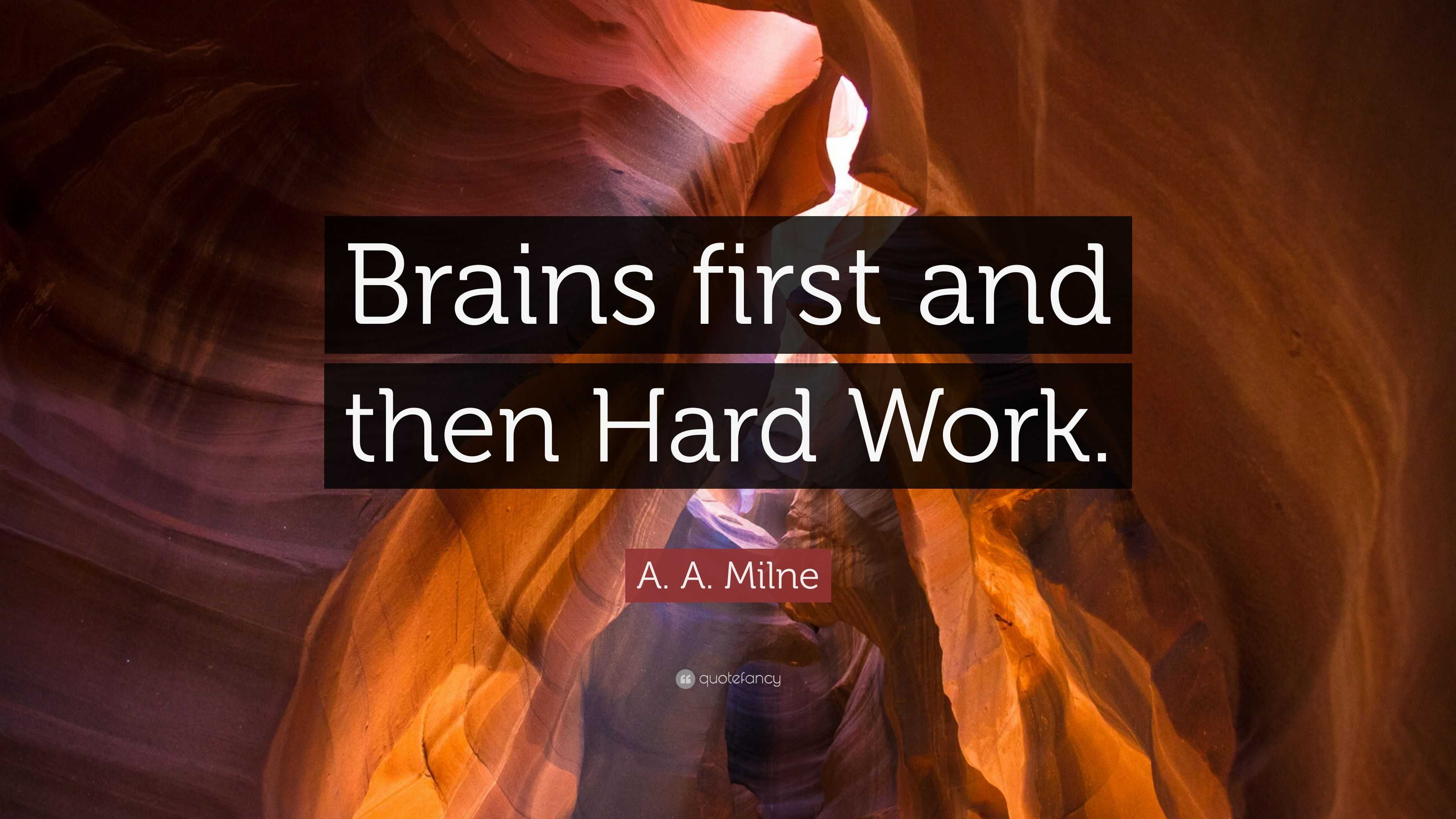 A. A. Milne Quote: “Brains first and then Hard Work.”