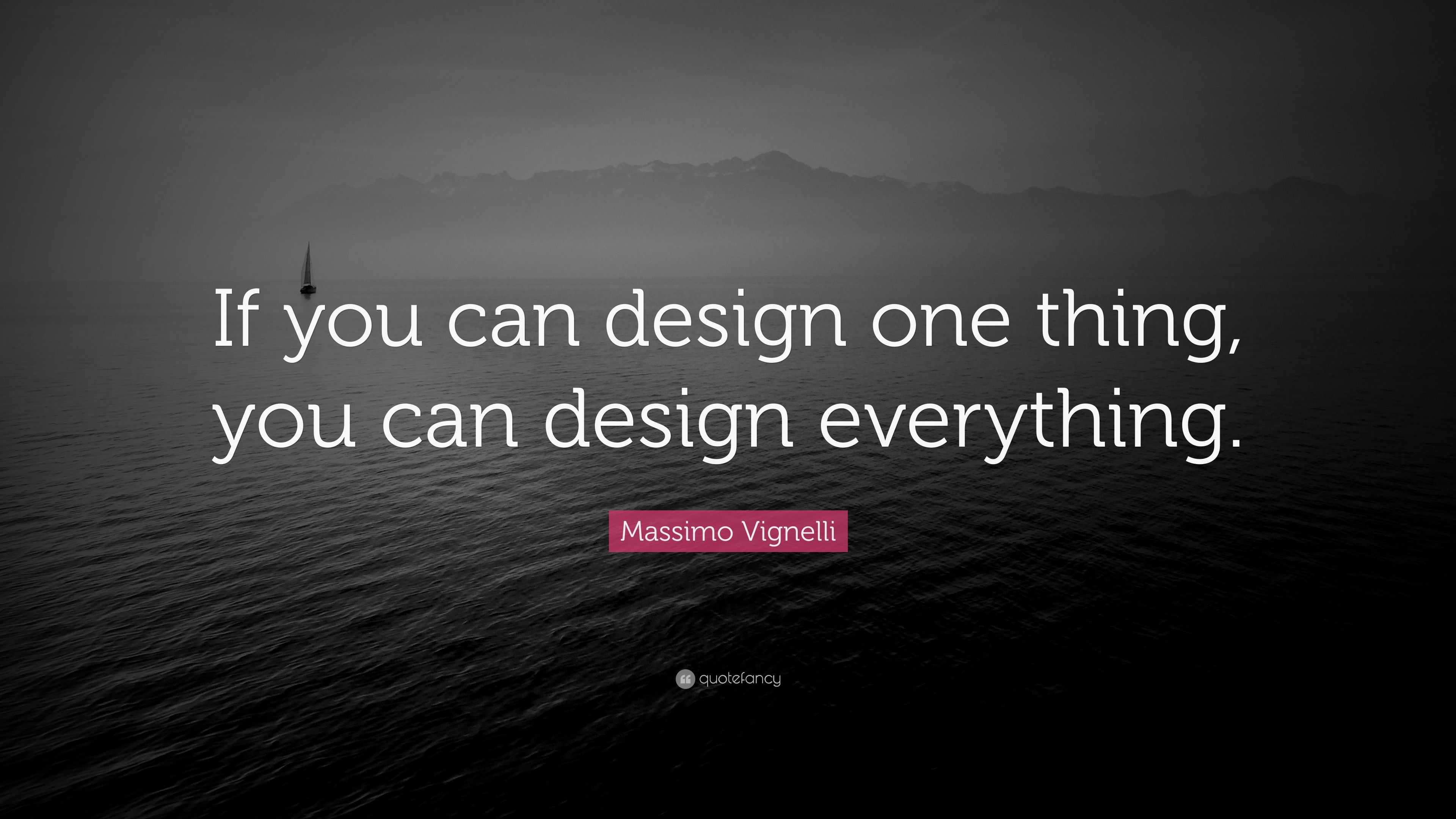 Massimo Vignelli Quote: “If you can design one thing, you can design ...
