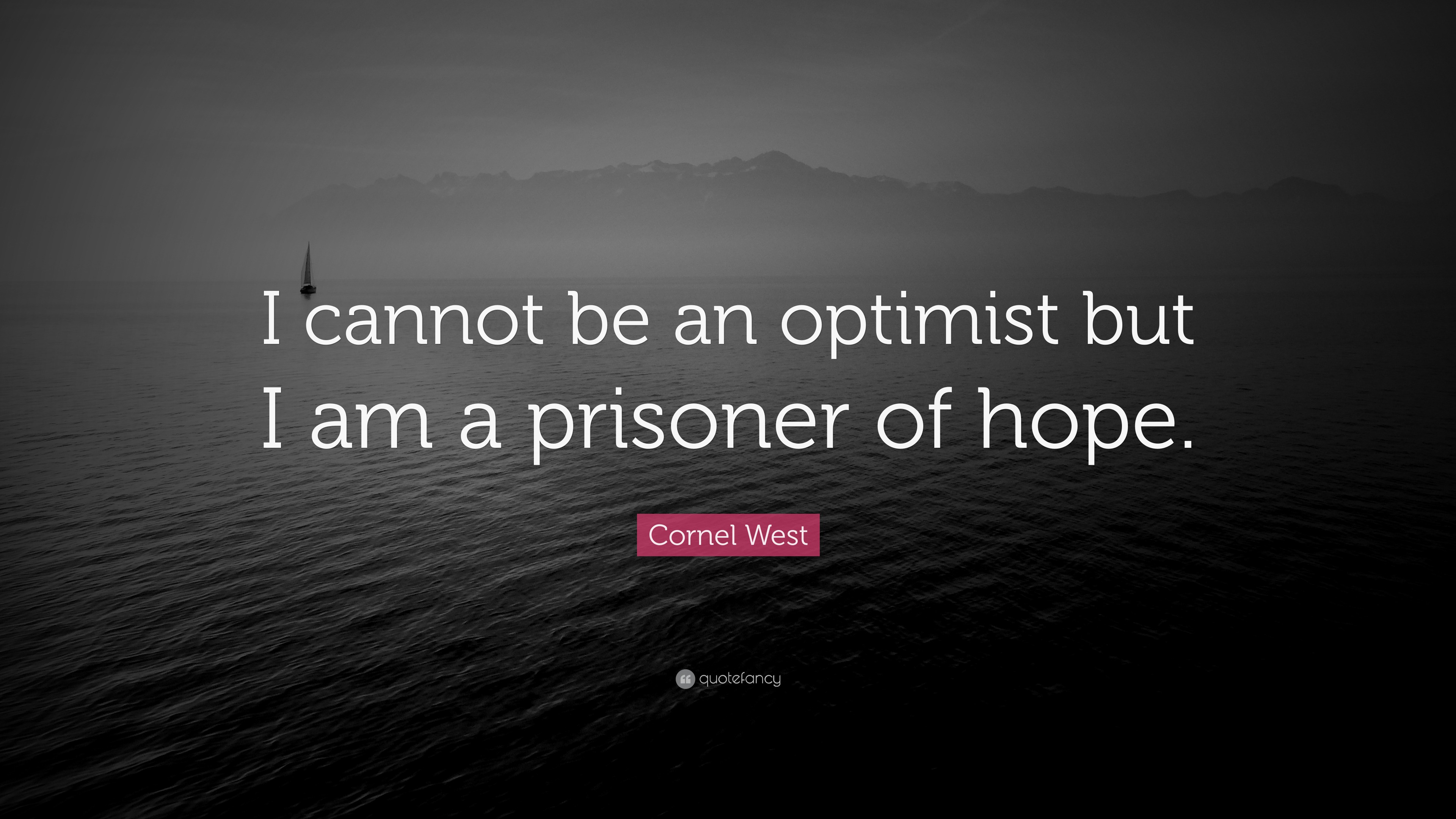 Cornel West Quote: “I cannot be an optimist but I am a prisoner of hope.”