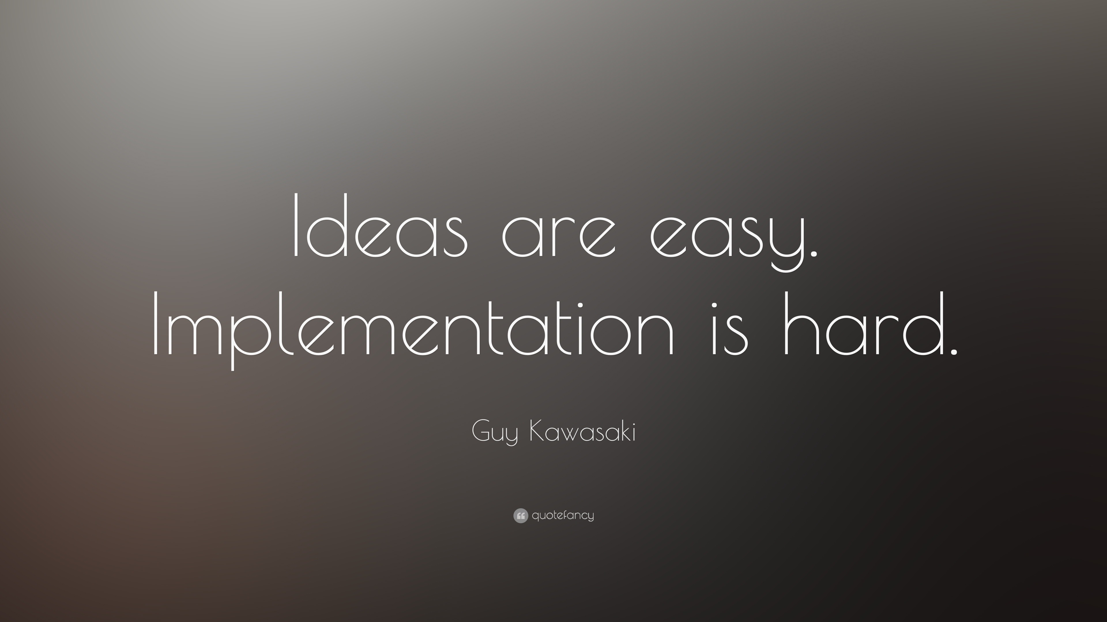 Guy Kawasaki Quote: “Ideas are easy. Implementation is hard.”
