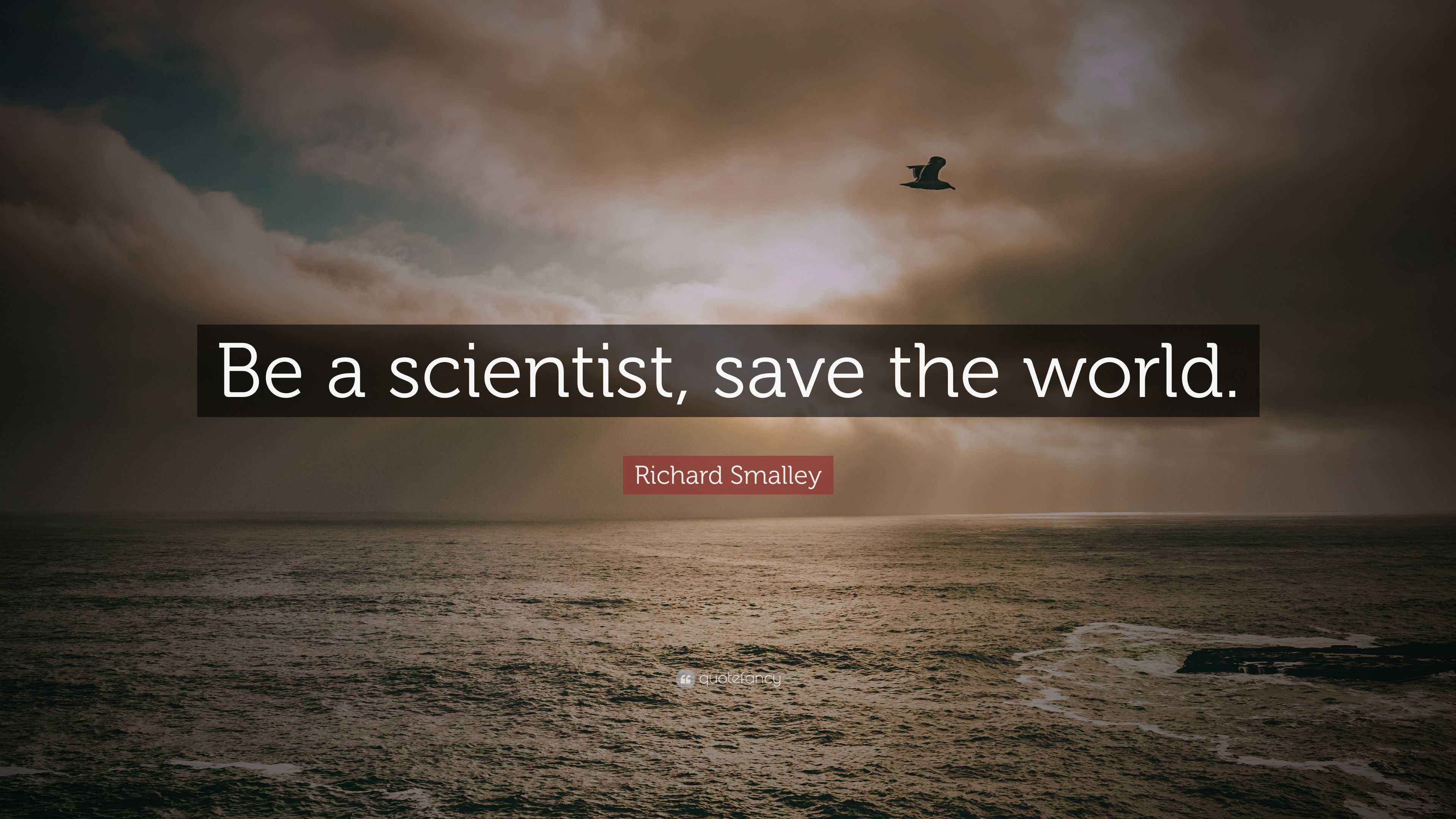 Richard Smalley Quote: “Be a scientist, save the world.”