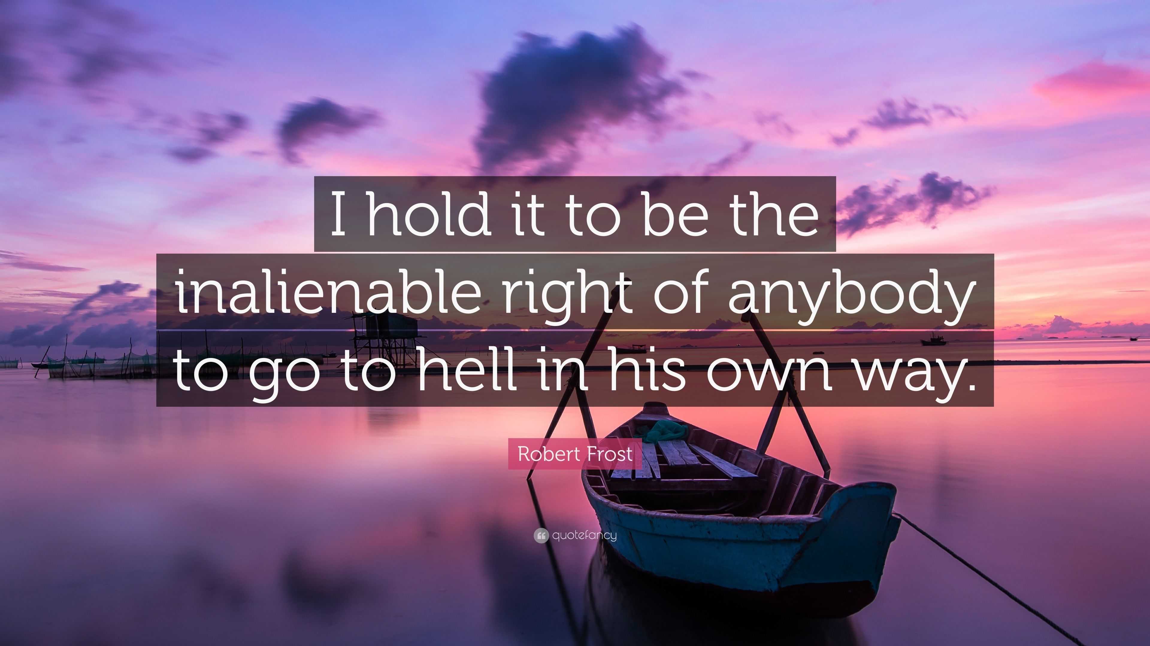 Robert Frost Quote: “I hold it to be the inalienable right of anybody ...