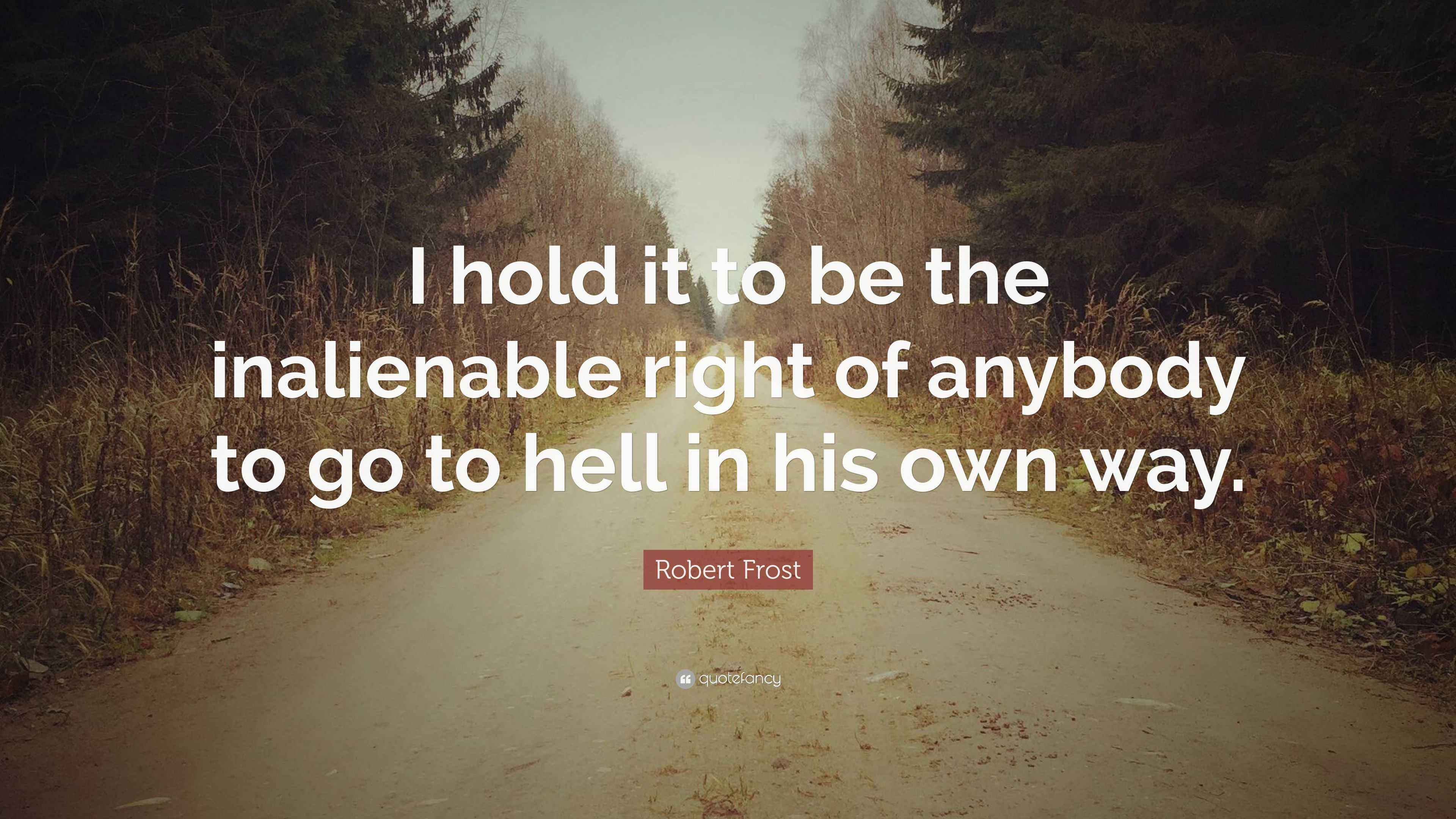 Robert Frost Quote: “I hold it to be the inalienable right of anybody ...