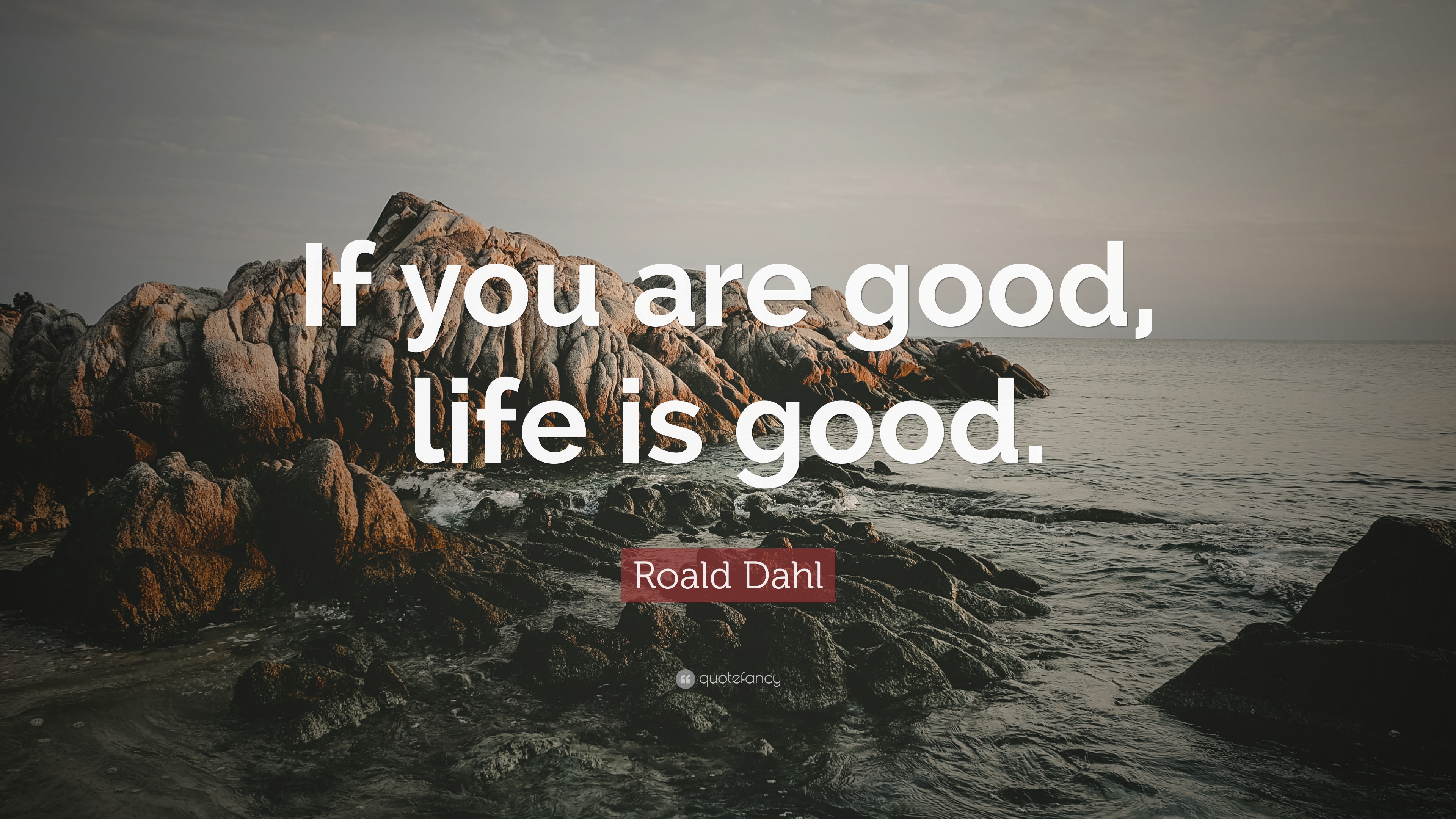 Roald Dahl Quote: “If you are good, life is good.”