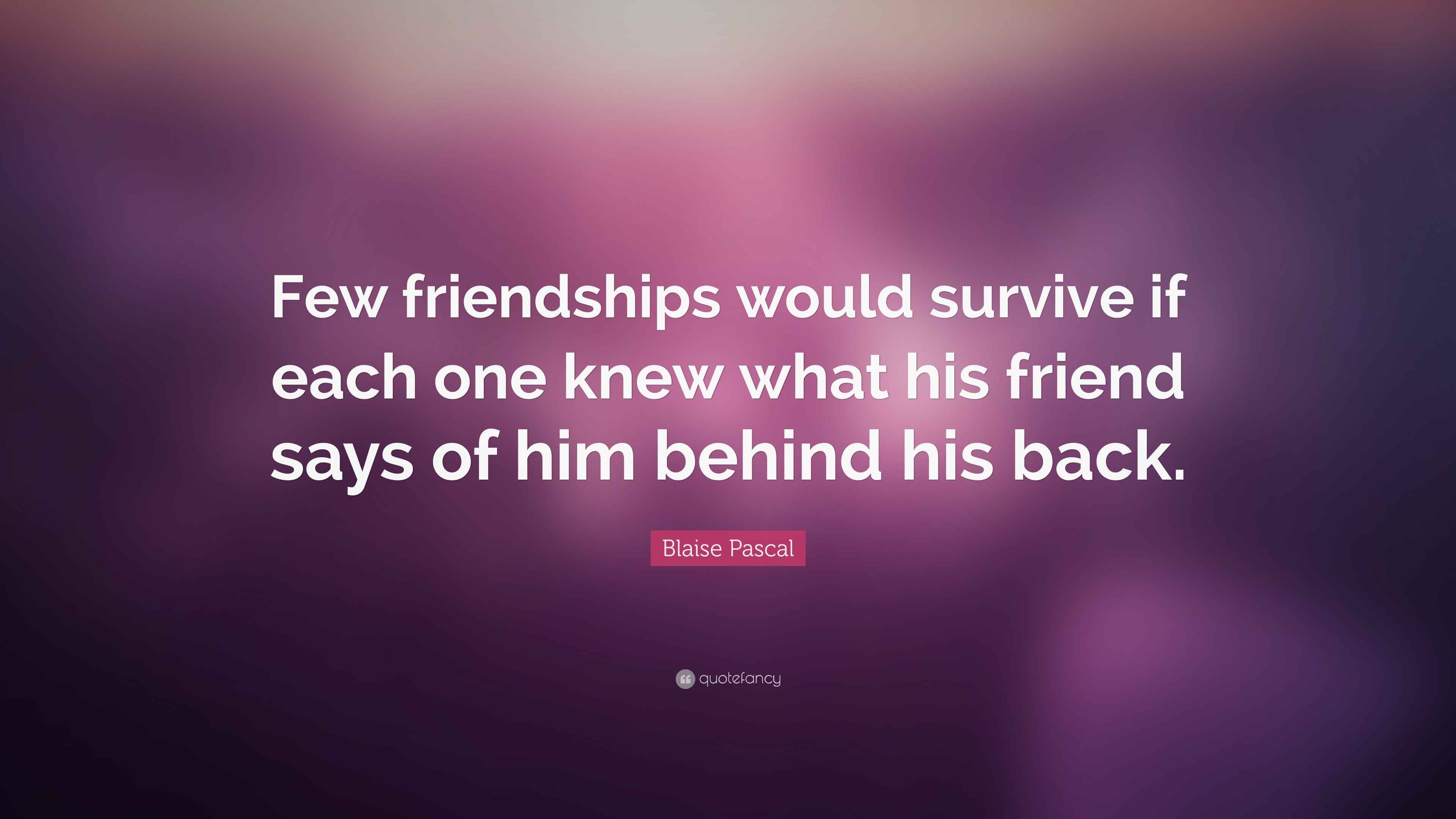Blaise Pascal Quote: “Few friendships would survive if each one knew ...