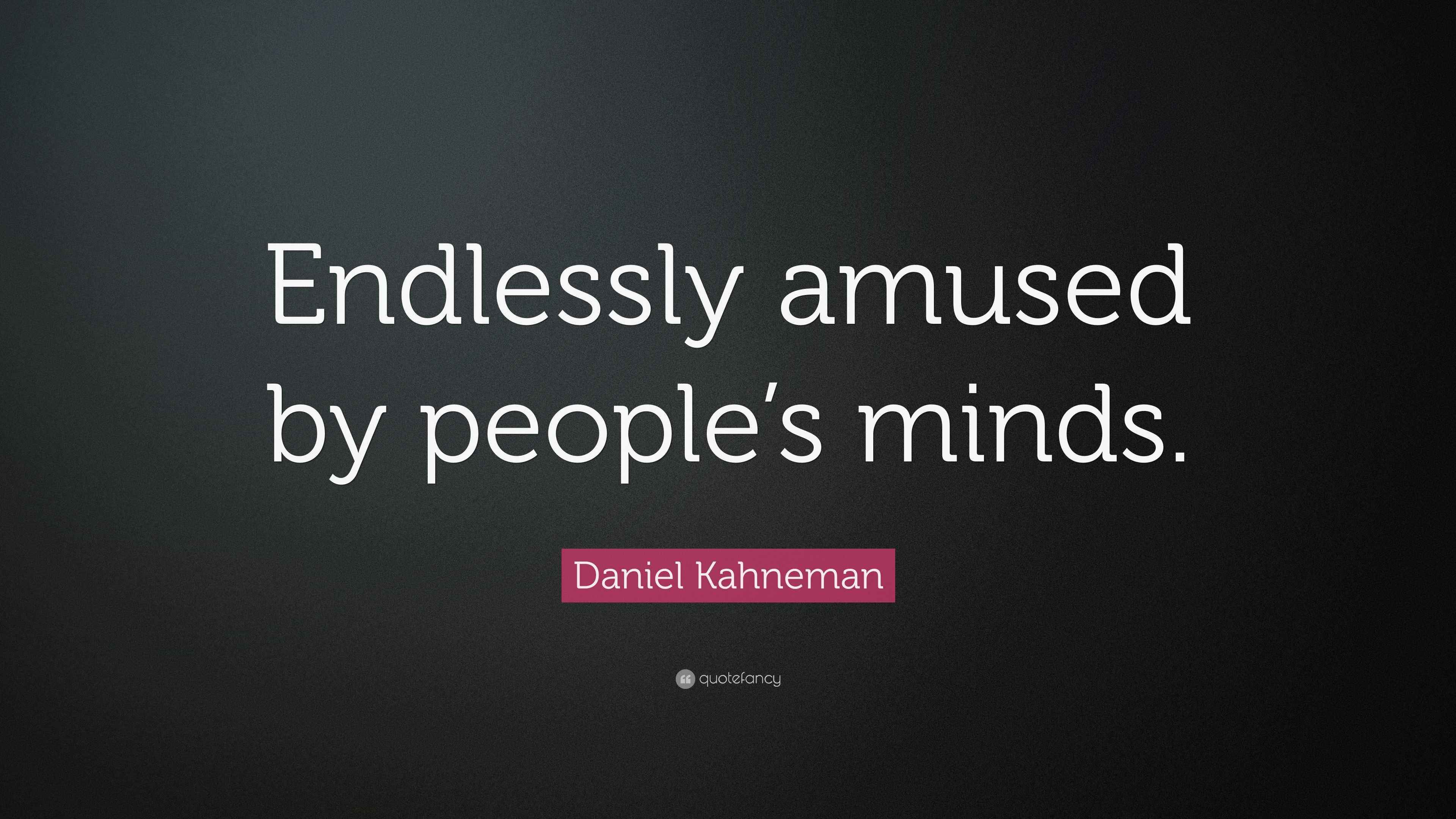 Daniel Kahneman Quote: “Endlessly amused by people’s minds.”