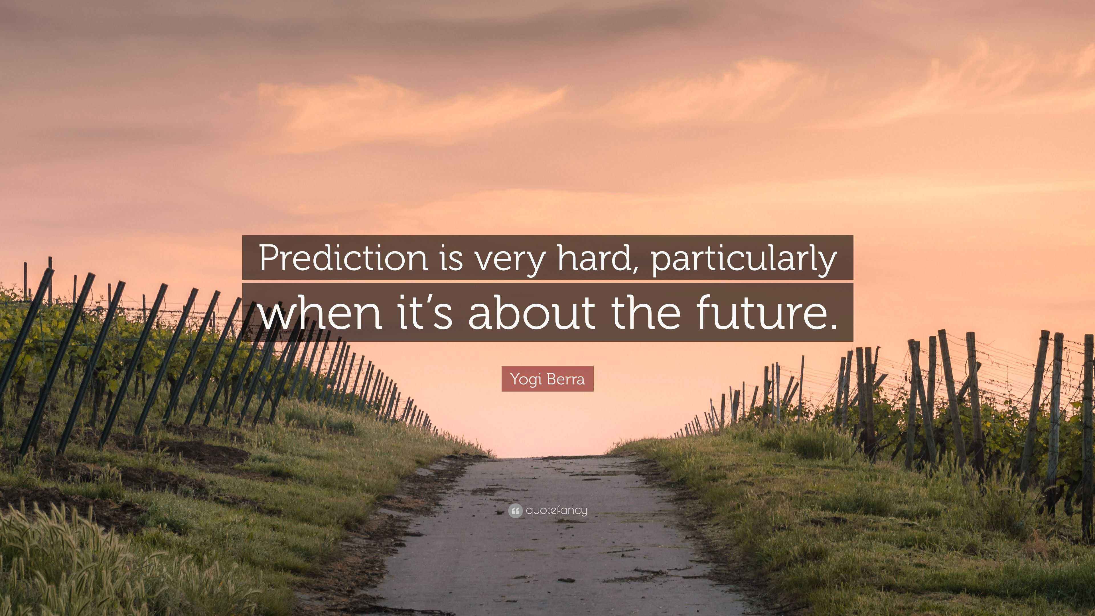Yogi Berra Quote: “Prediction is very hard, particularly when it’s ...