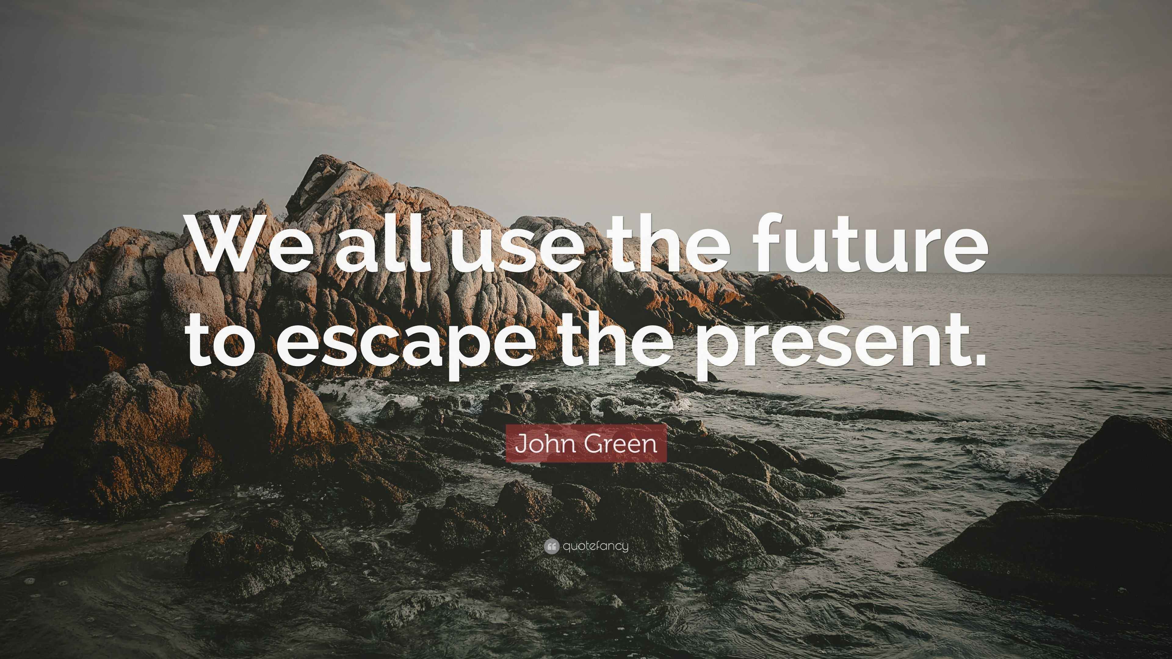 John Green Quote: “We all use the future to escape the present.”