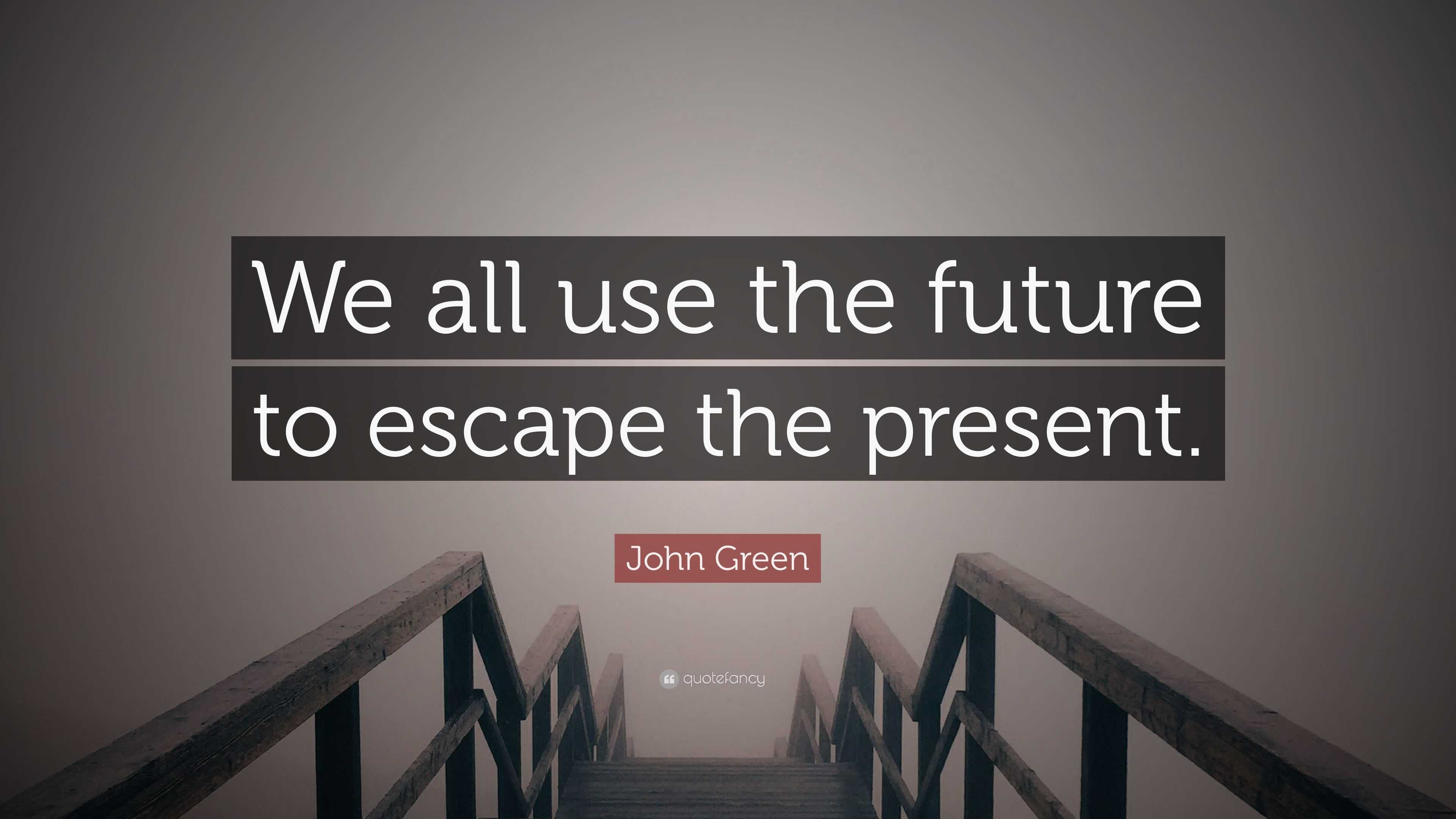 John Green Quote: “We all use the future to escape the present.”