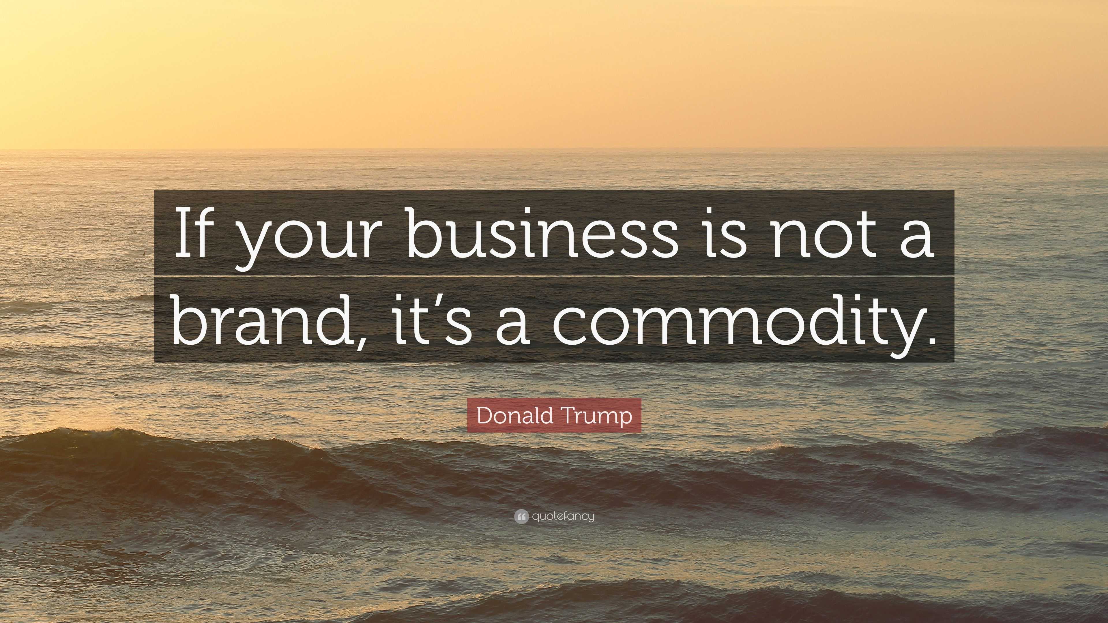 Donald Trump Quote: “If your business is not a brand, it’s a commodity.”