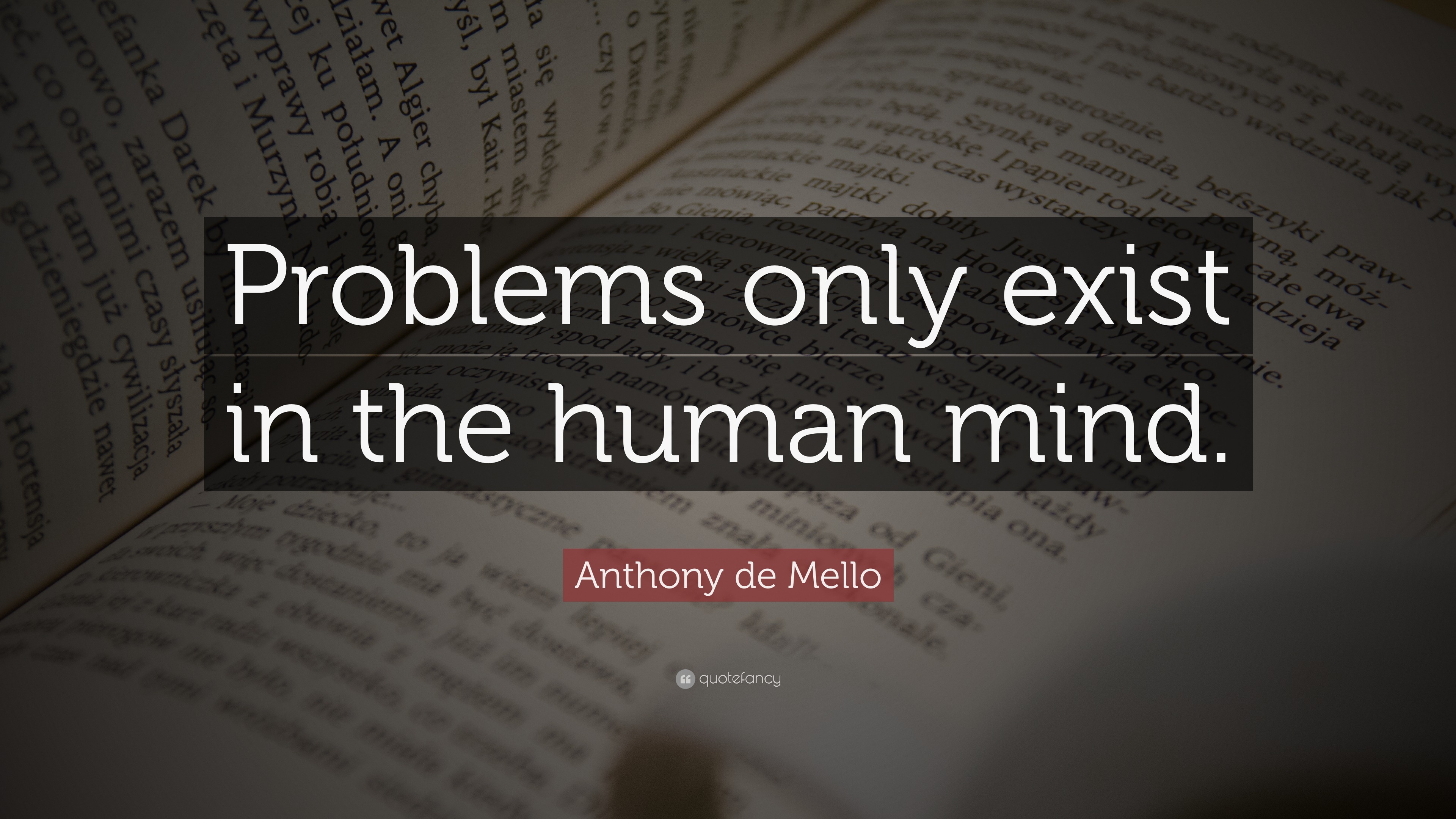 Anthony de Mello Quote: “Problems only exist in the human mind.”