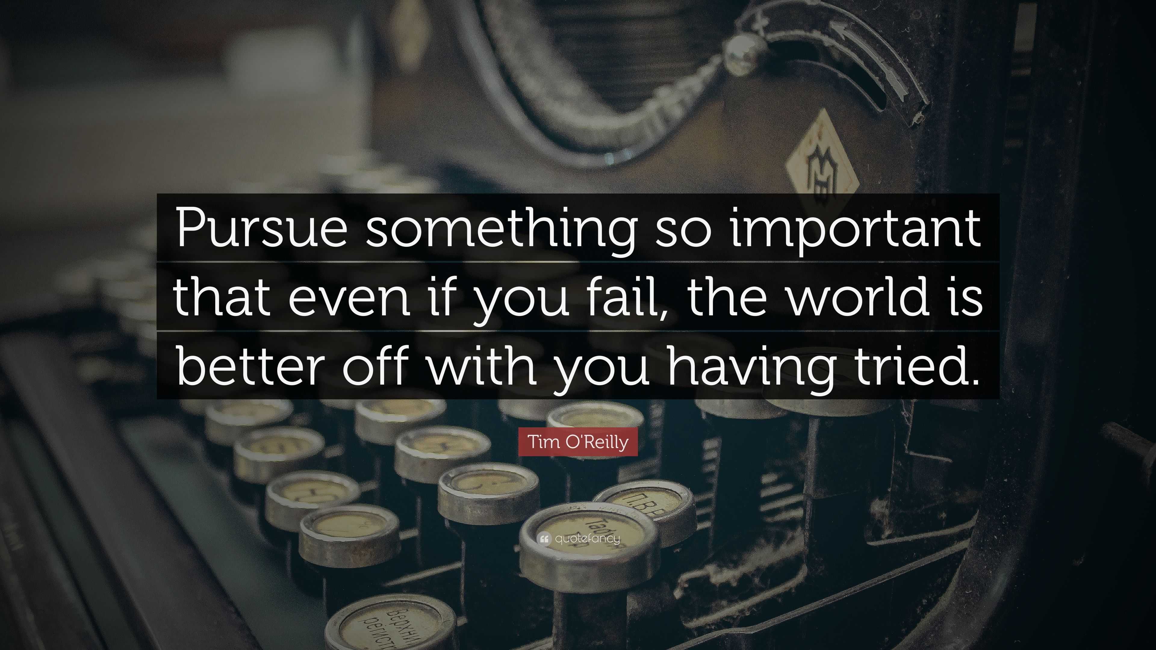Tim O'Reilly Quote: “Pursue something so important that even if you ...