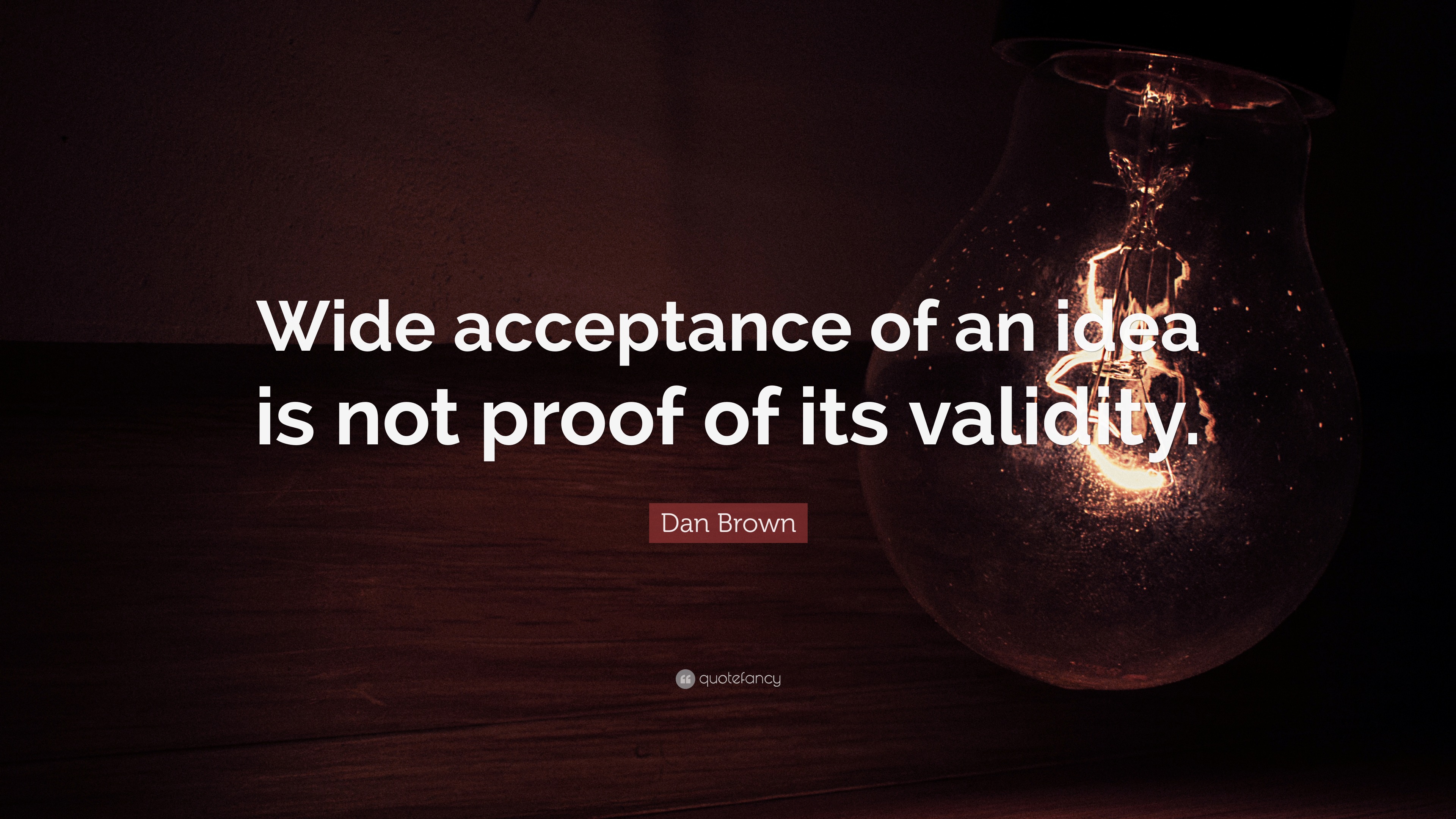 Dan Brown Quote: “Wide acceptance of an idea is not proof of its validity.”