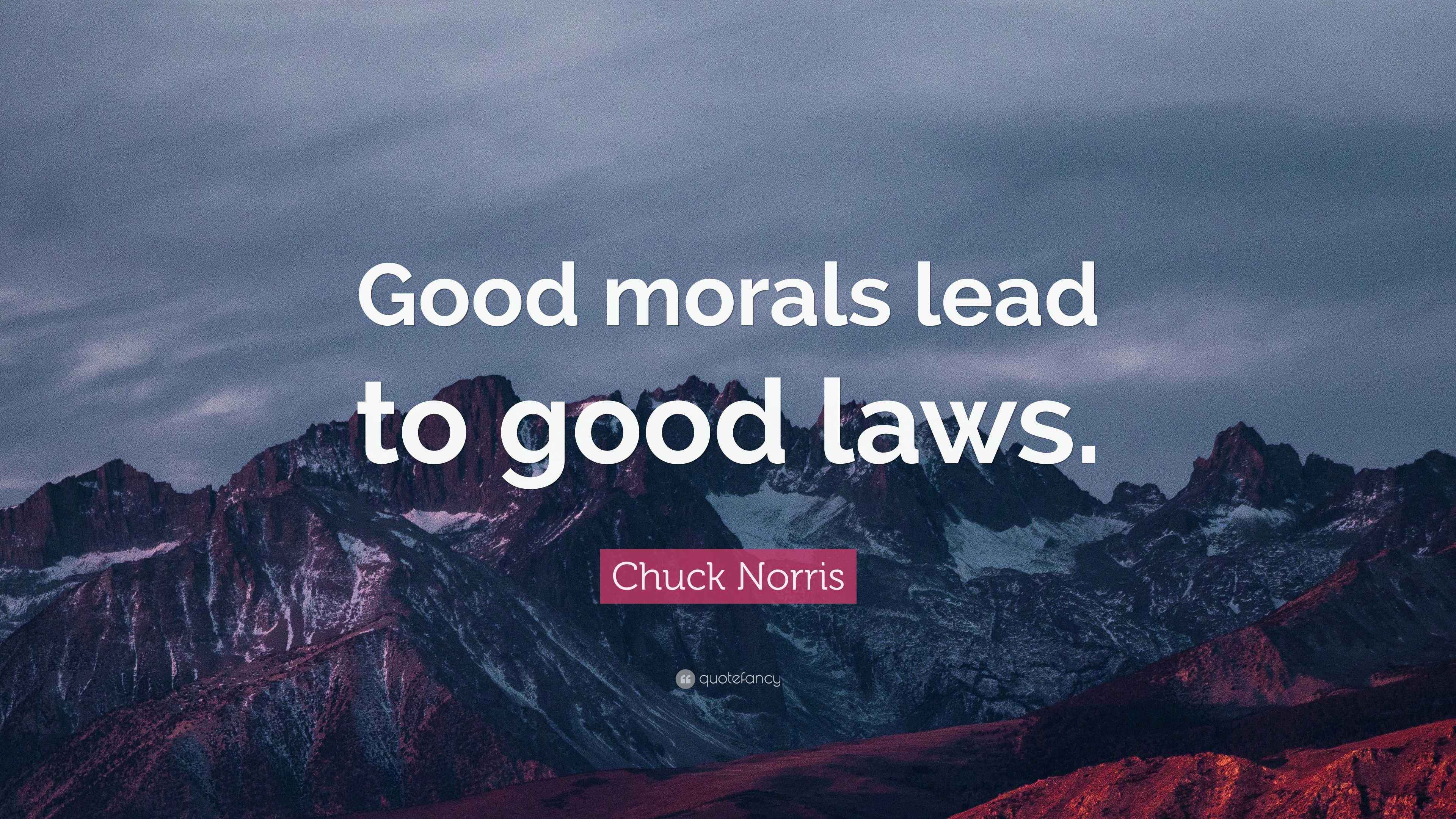 Chuck Norris Quote: “Good morals lead to good laws.”
