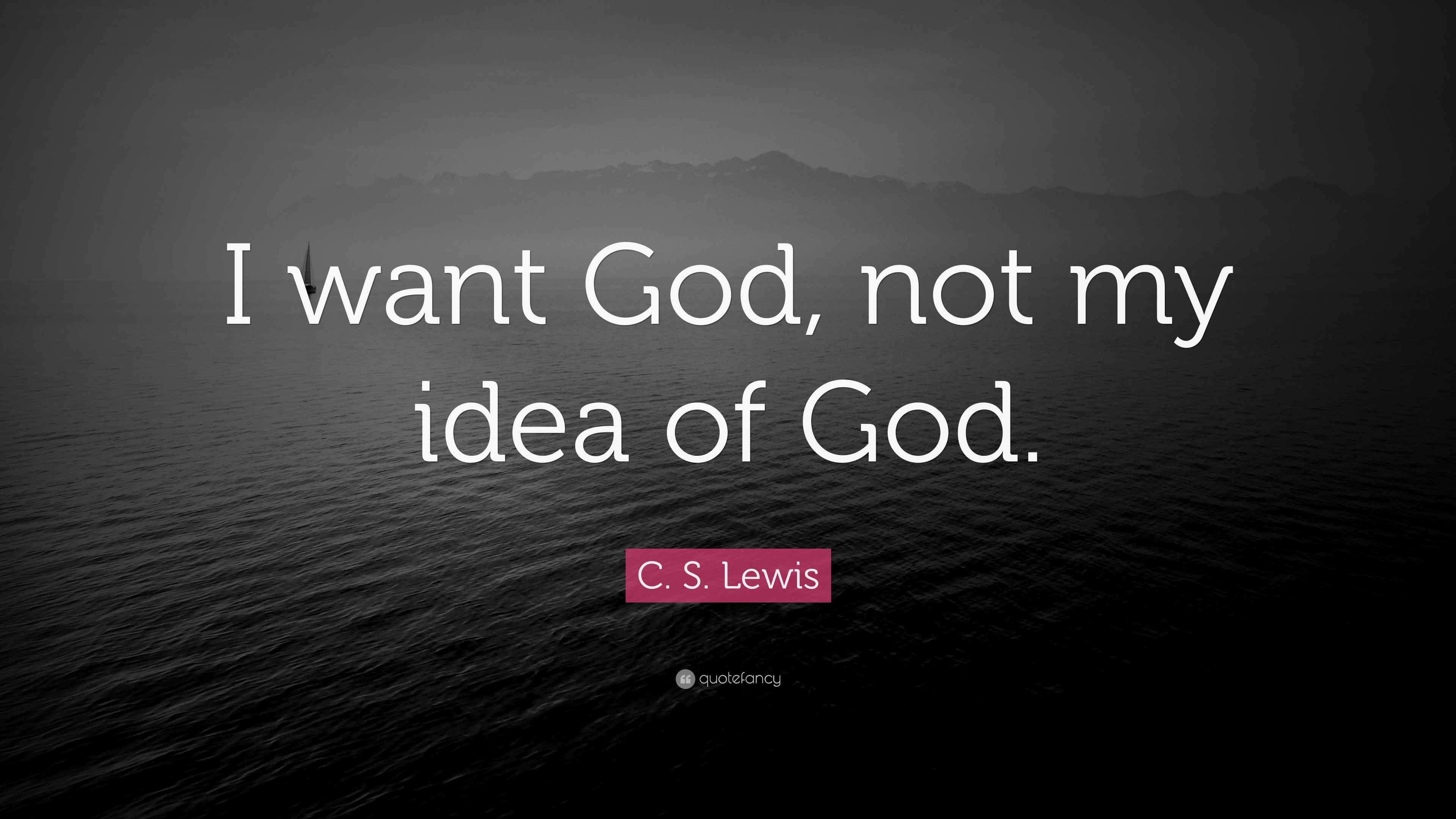 C. S. Lewis Quote: “I want God, not my idea of God.”