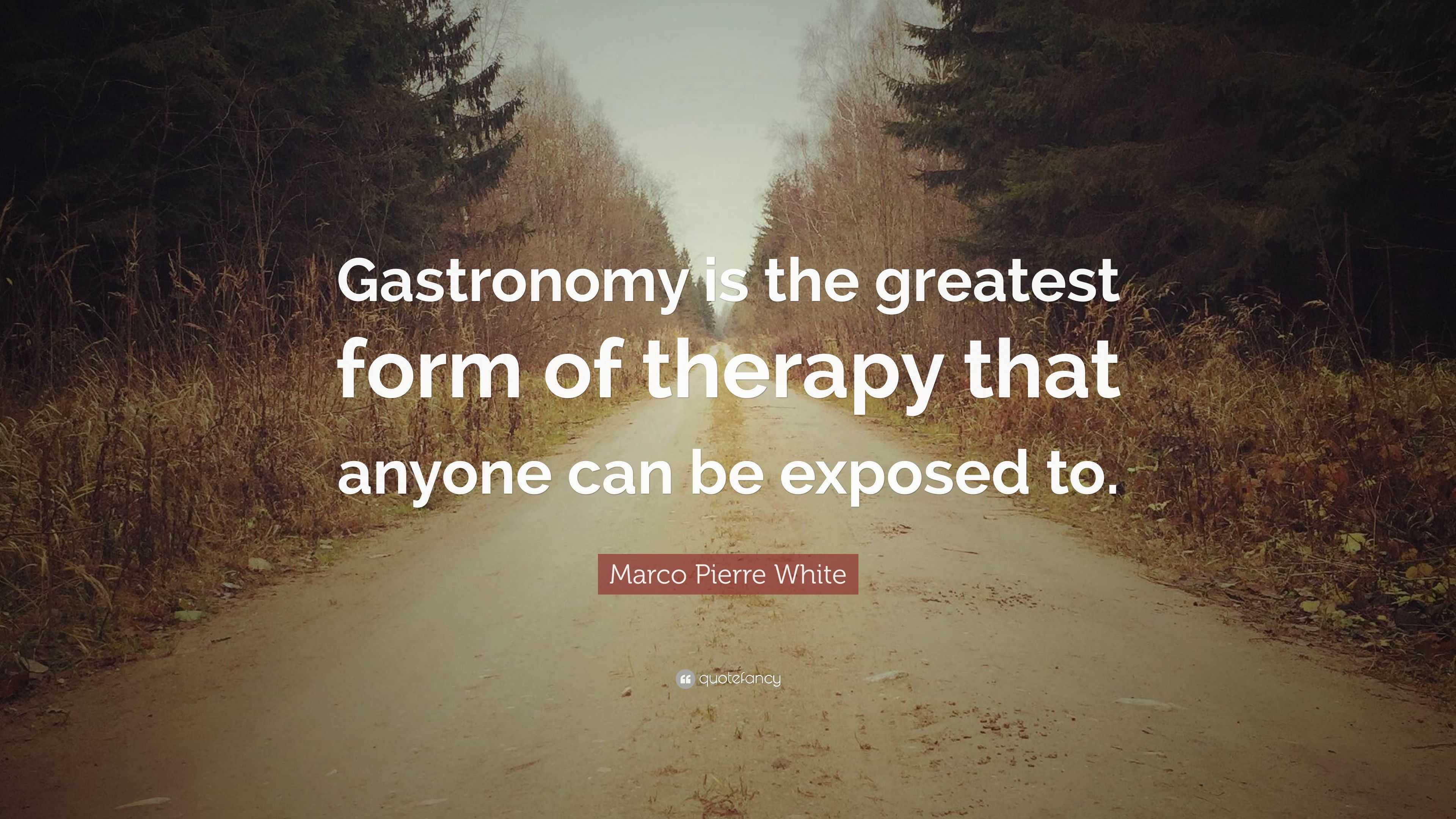 Marco Pierre White Quote: “Gastronomy is the greatest form of therapy ...