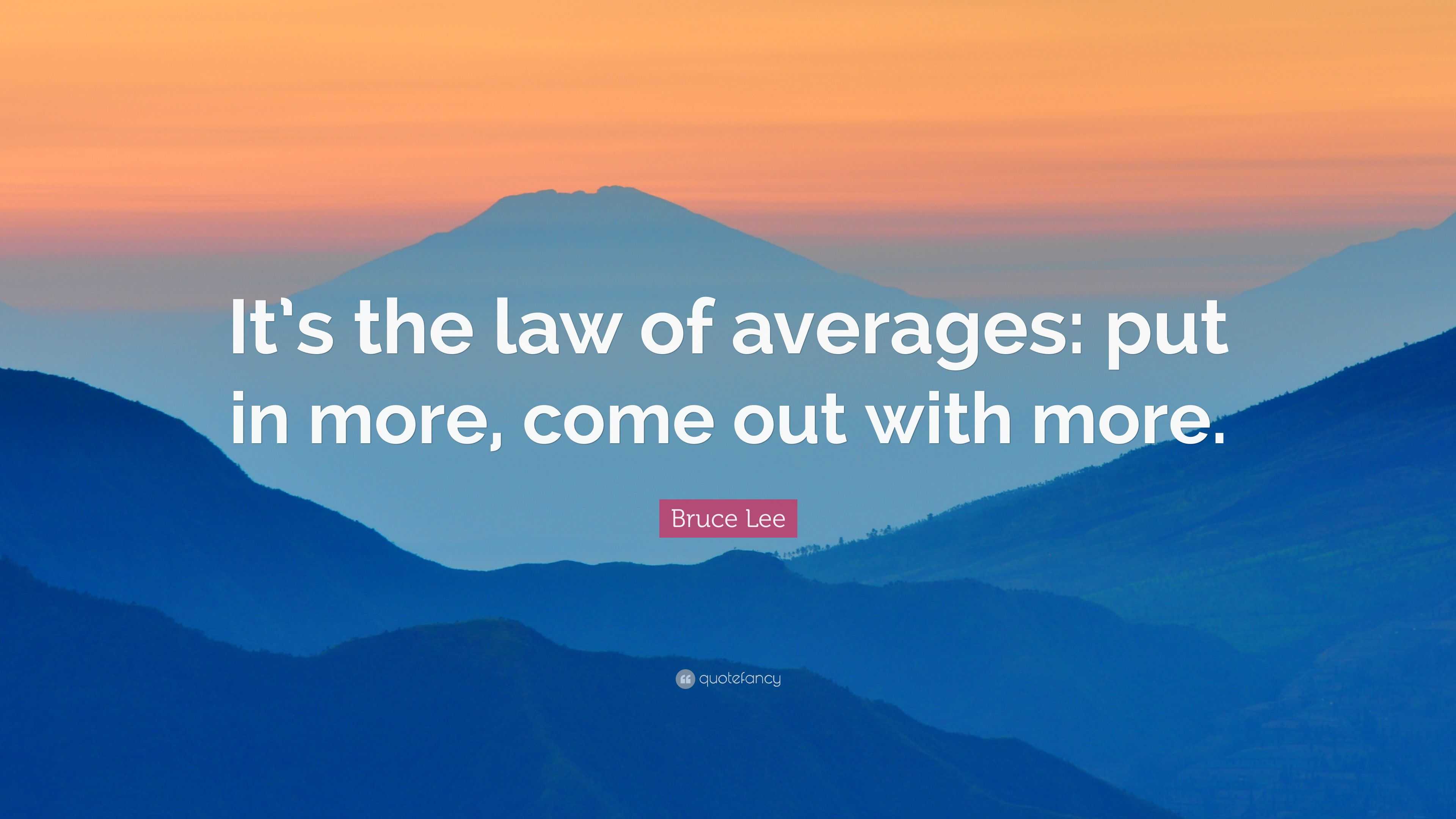 Bruce Lee Quote: “It’s the law of averages: put in more, come out with ...