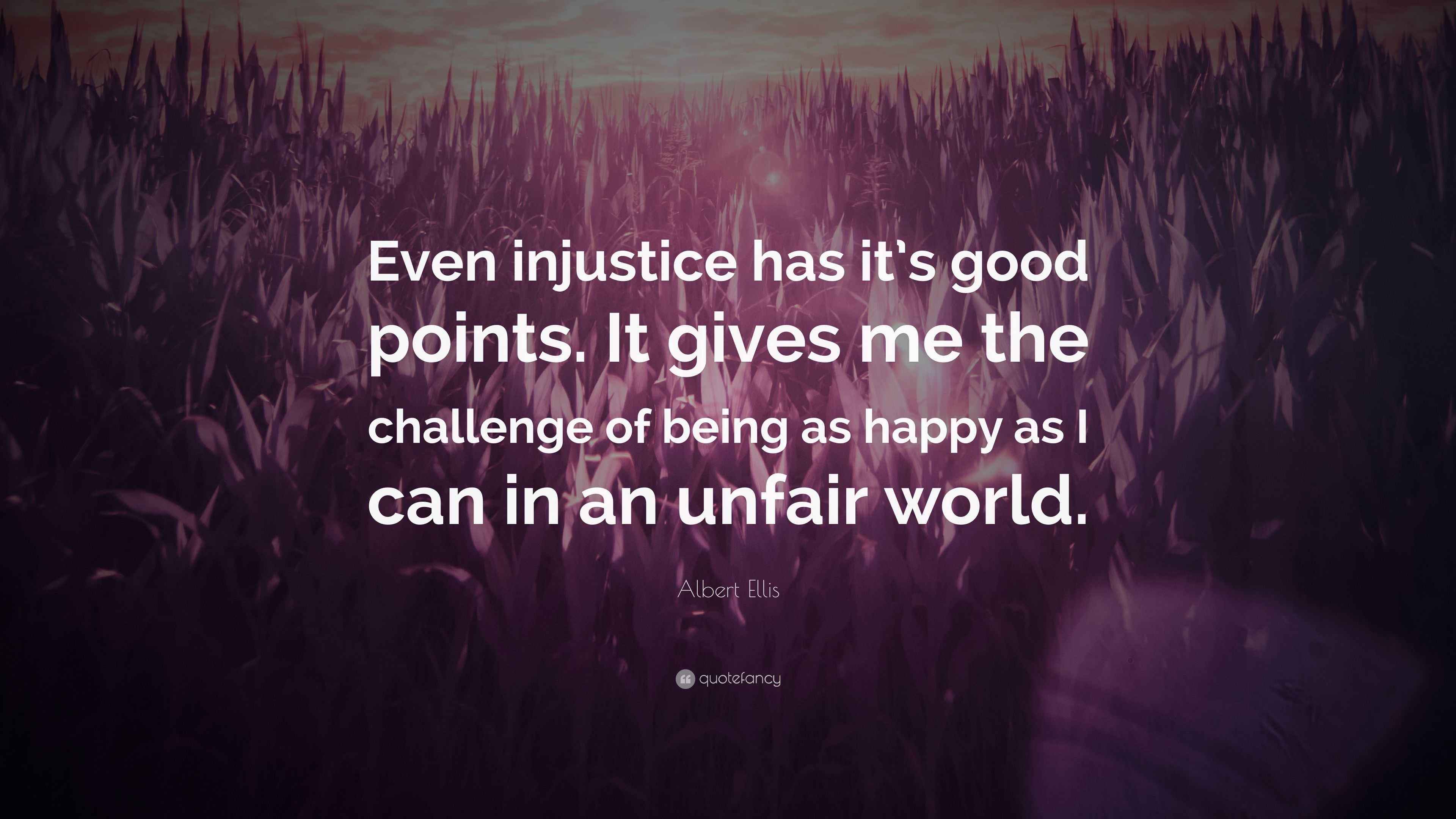 Albert Ellis Quote: “Even injustice has it’s good points. It gives me ...