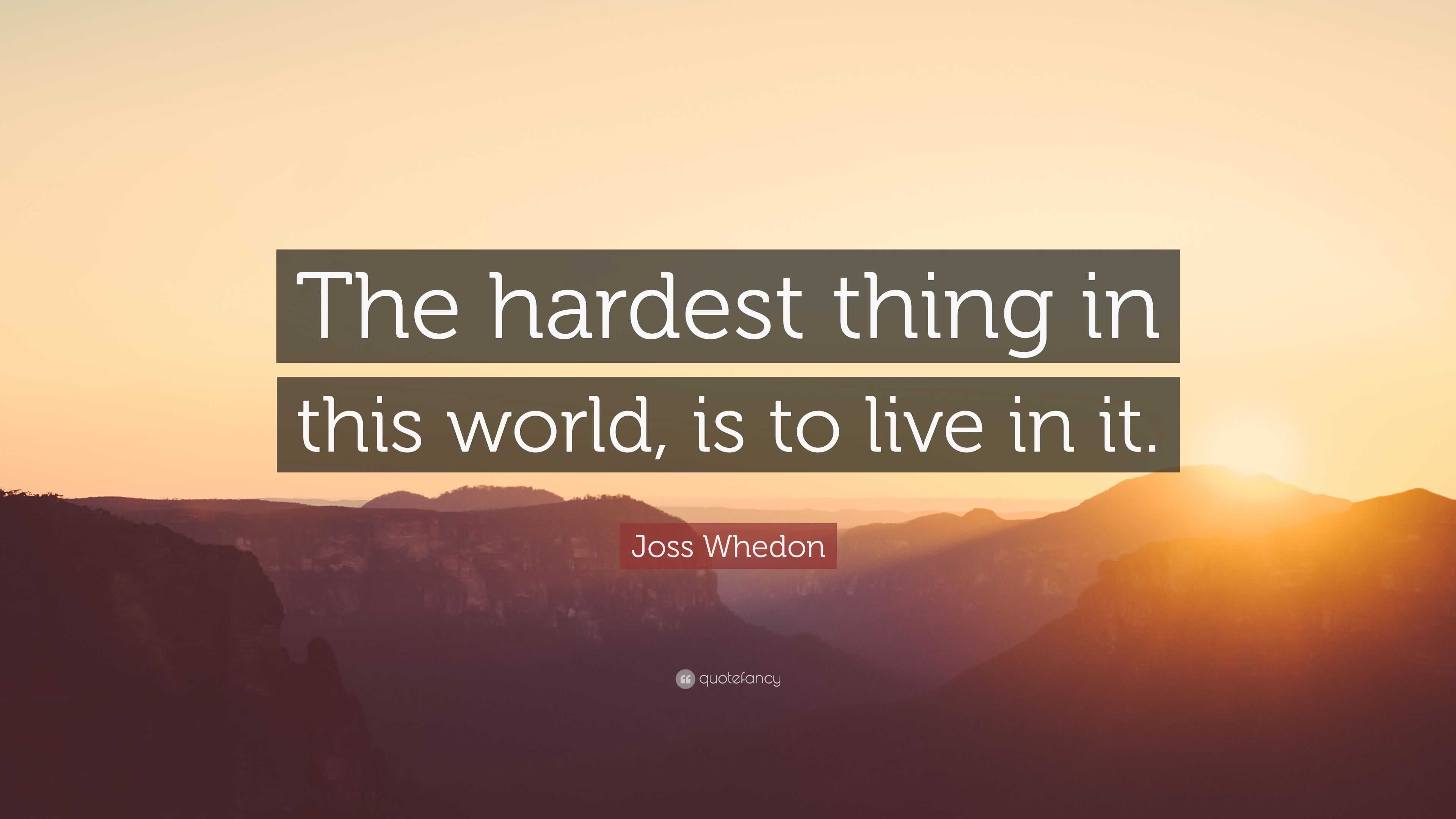 Joss Whedon Quote: “The hardest thing in this world, is to live in it.”