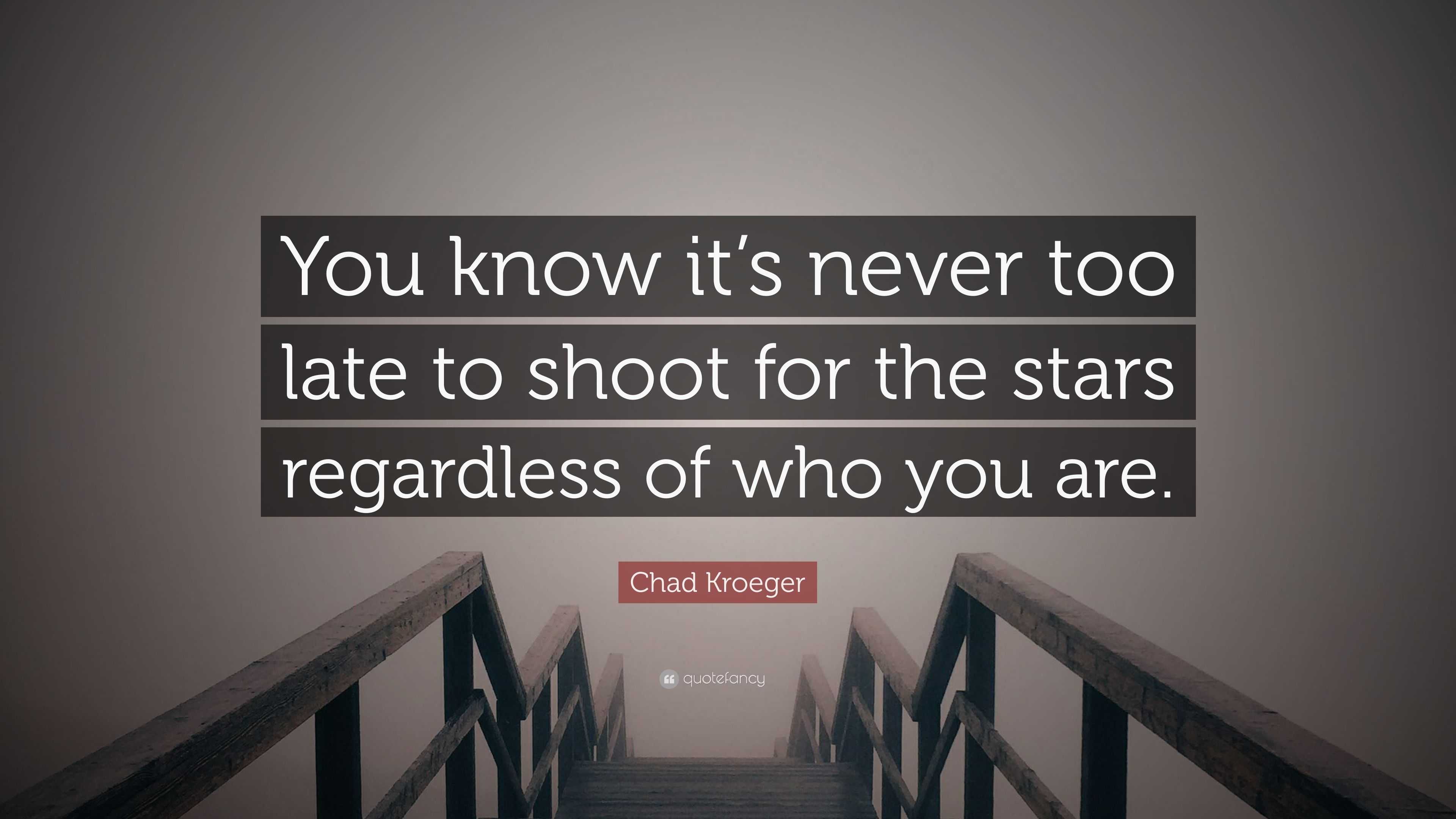 Chad Kroeger Quote: “You know it’s never too late to shoot for the ...