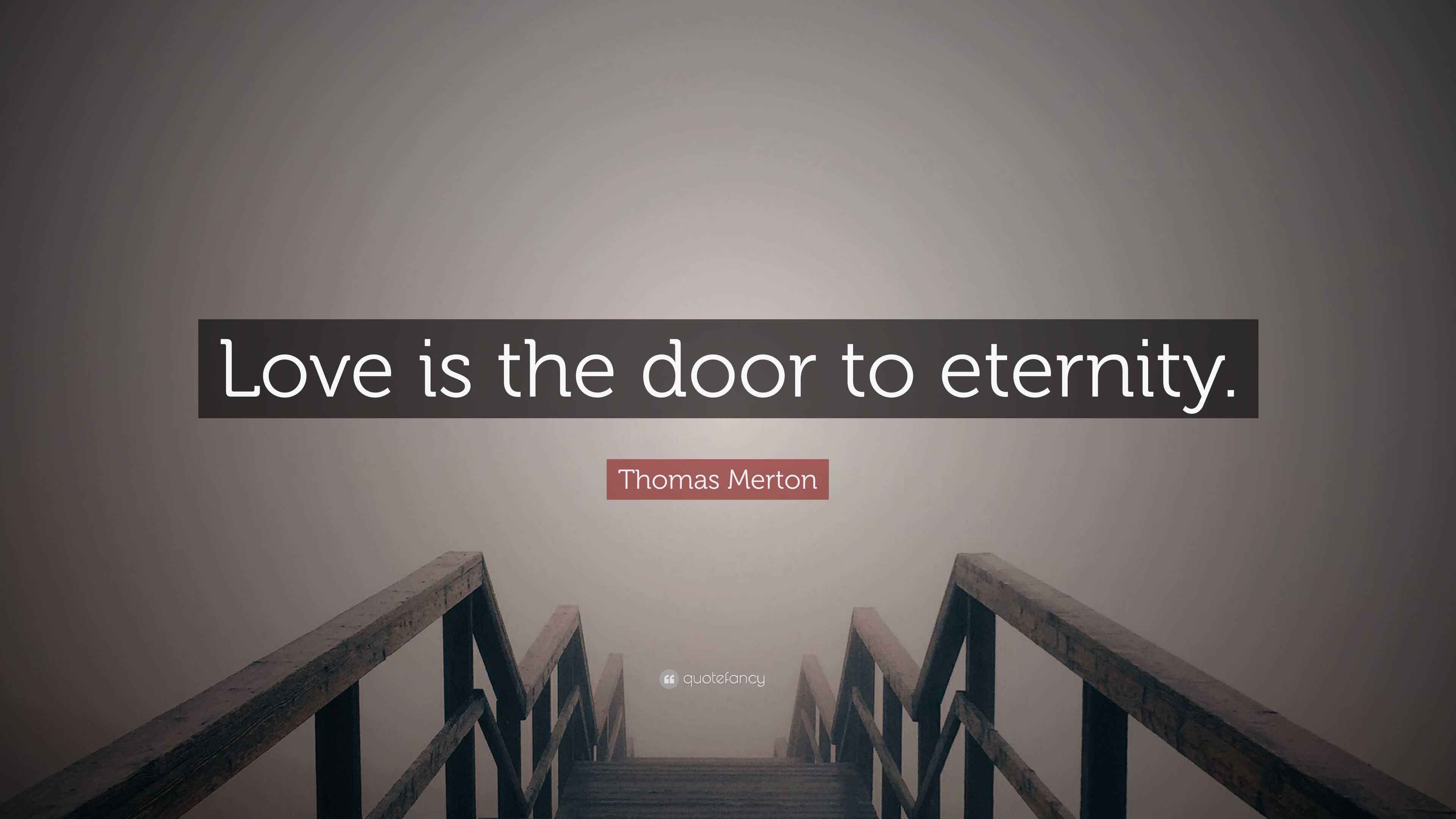 Thomas Merton Quote: “Love is the door to eternity.”