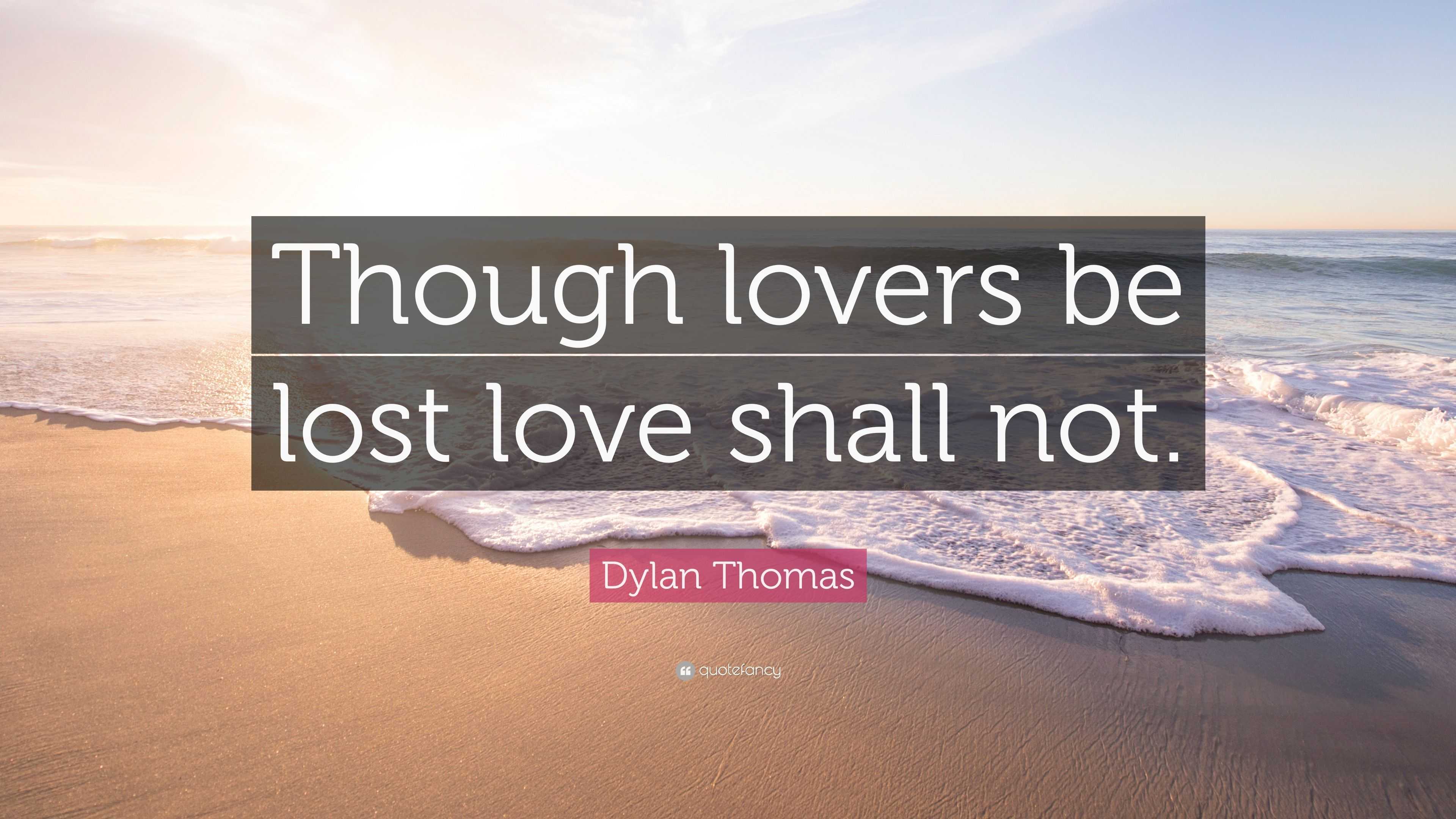 Dylan Thomas Quote: “Though lovers be lost love shall not.”