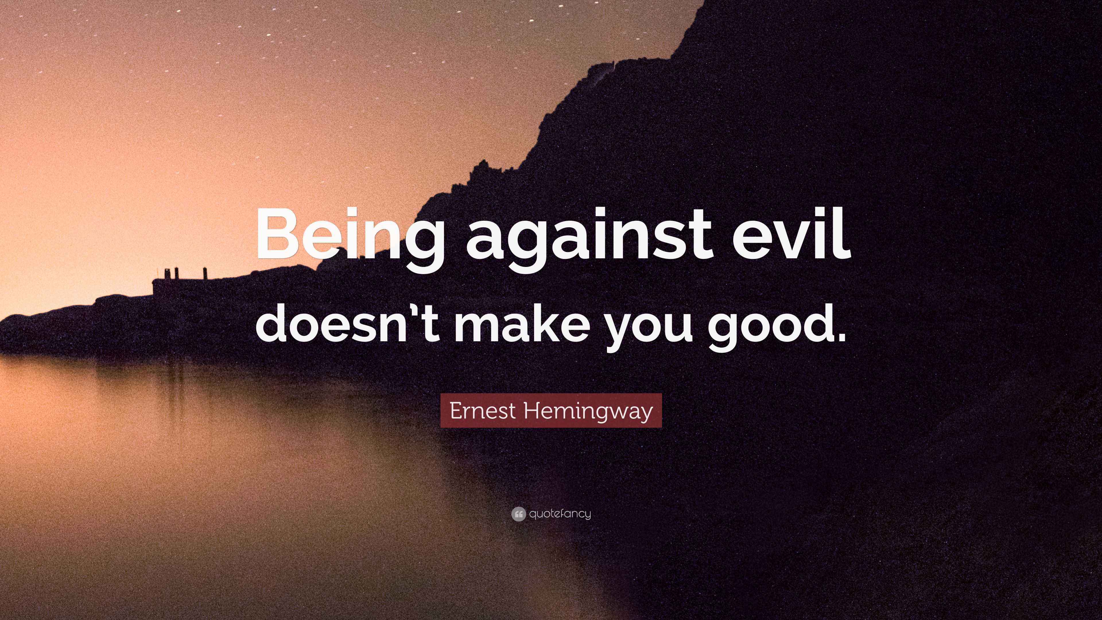 Ernest Hemingway Quote: “Being against evil doesn’t make you good.”