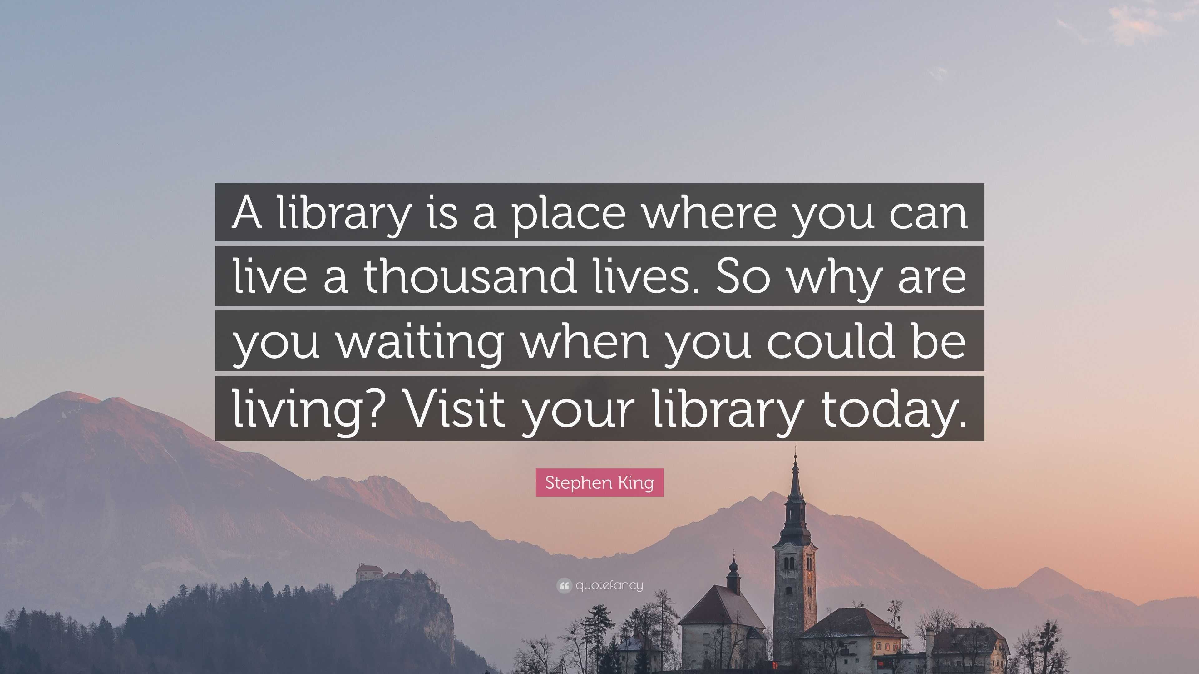 Stephen King Quote: “A library is a place where you can live a thousand ...