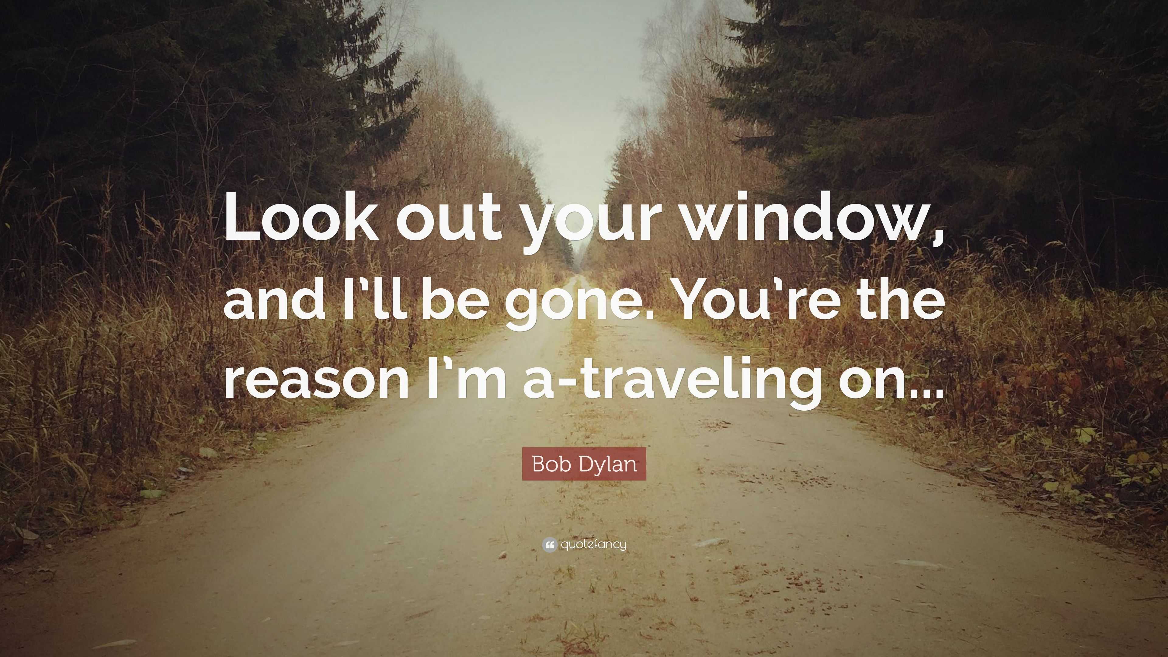 Bob Dylan Quote: “Look out your window, and I’ll be gone. You’re the ...